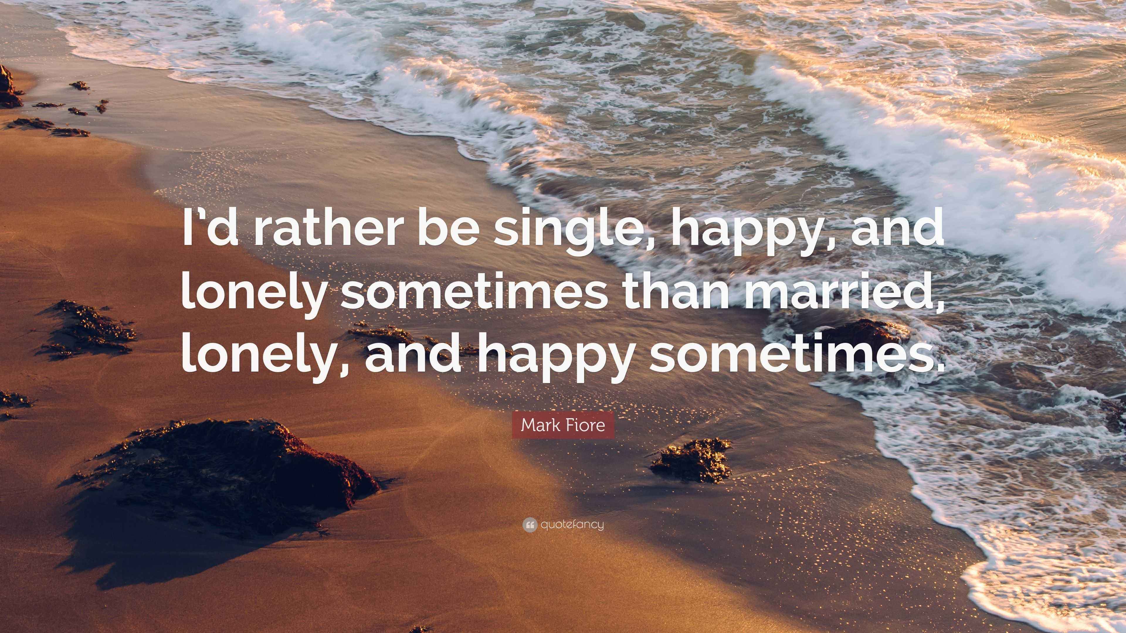 Mark Fiore Quote: “I’d rather be single, happy, and lonely sometimes ...