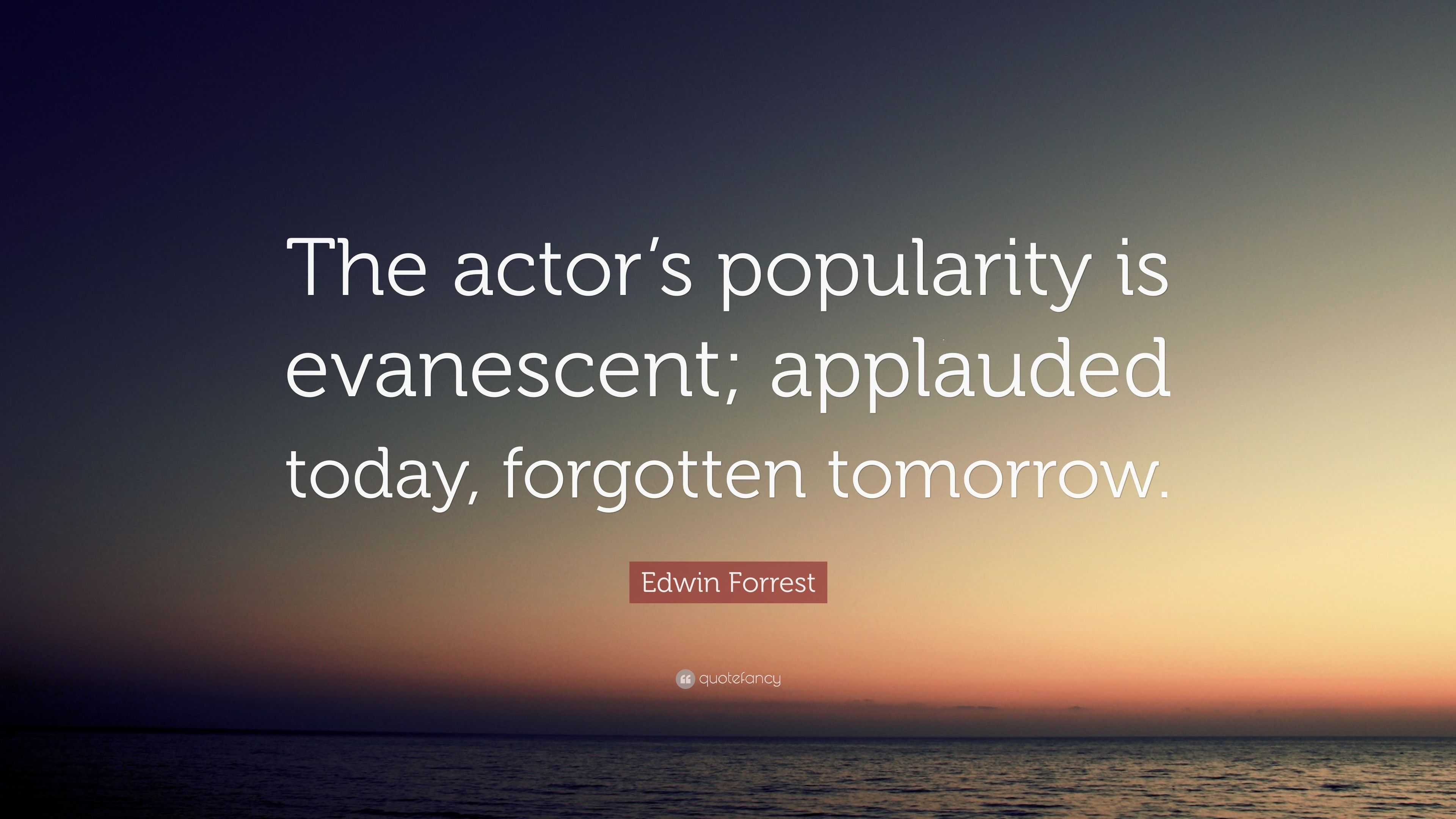 Edwin Forrest Quote: “The actor’s popularity is evanescent; applauded ...