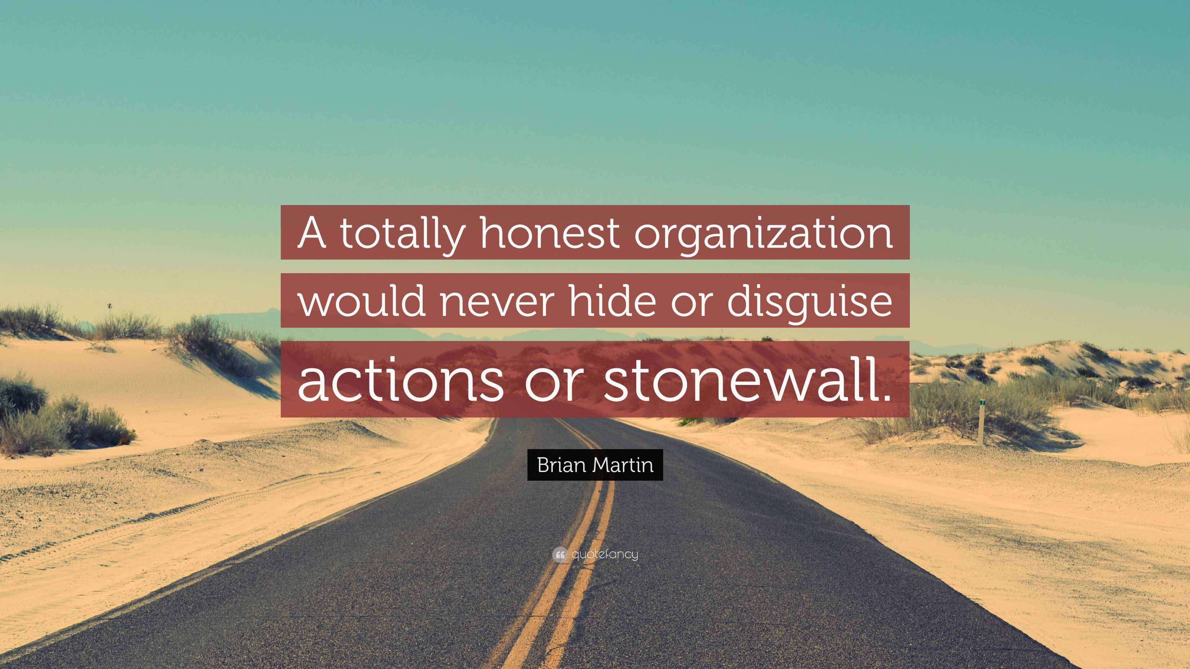 Brian Martin Quote: “A totally honest organization would never hide or ...