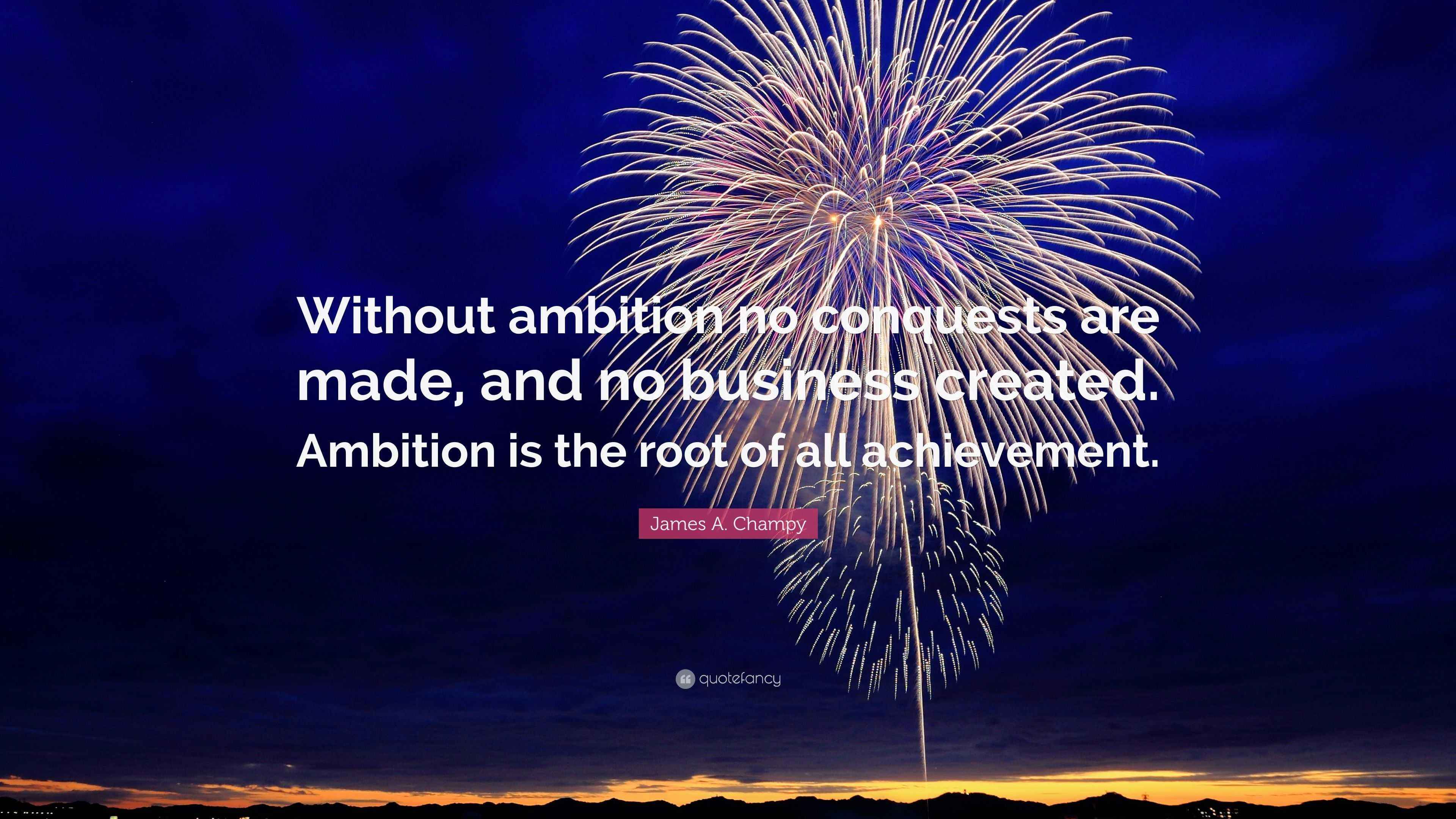 James A. Champy Quote: “Without ambition no conquests are made, and no ...