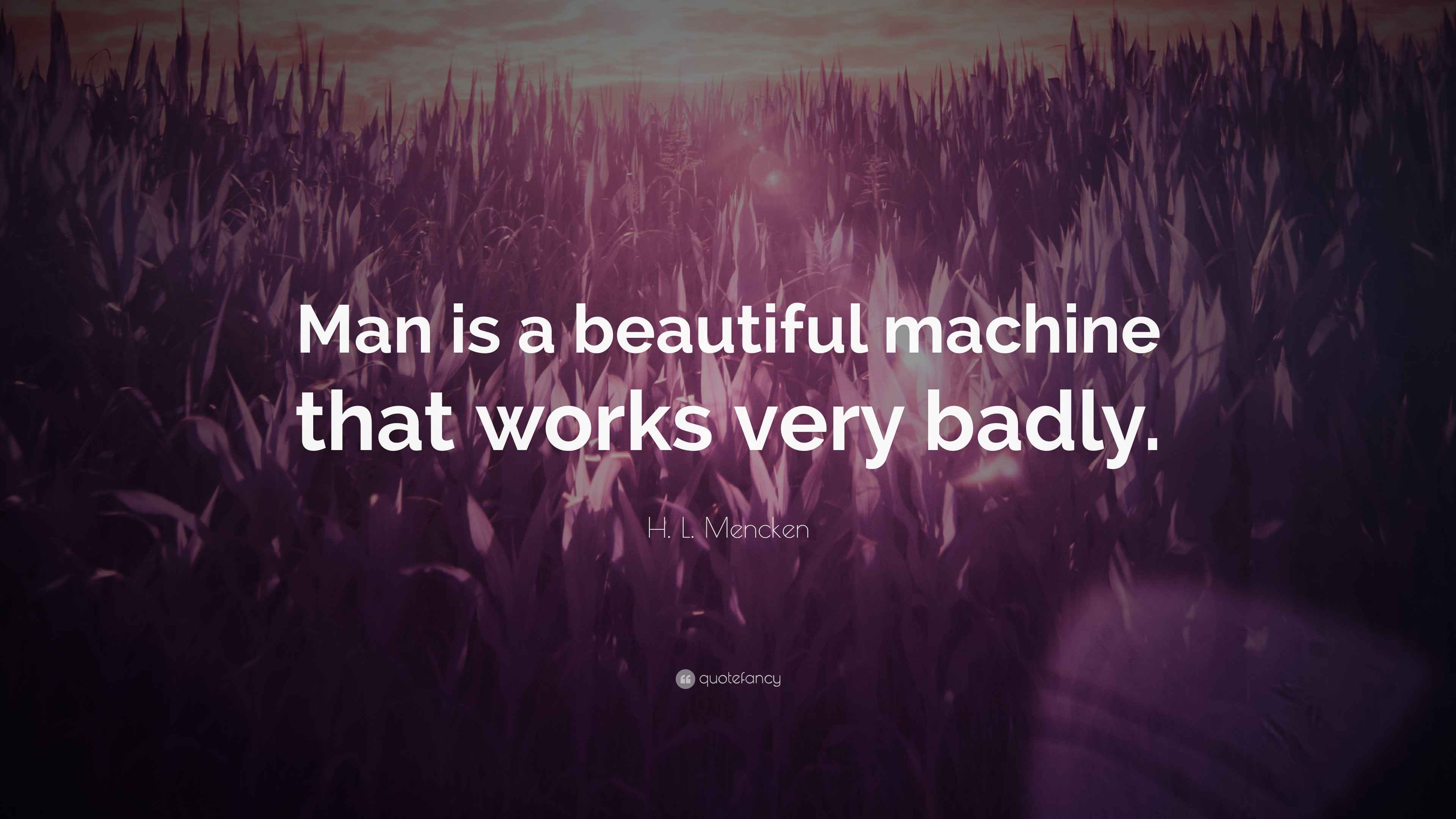 H. L. Mencken Quote: “Man is a beautiful machine that works very badly.”