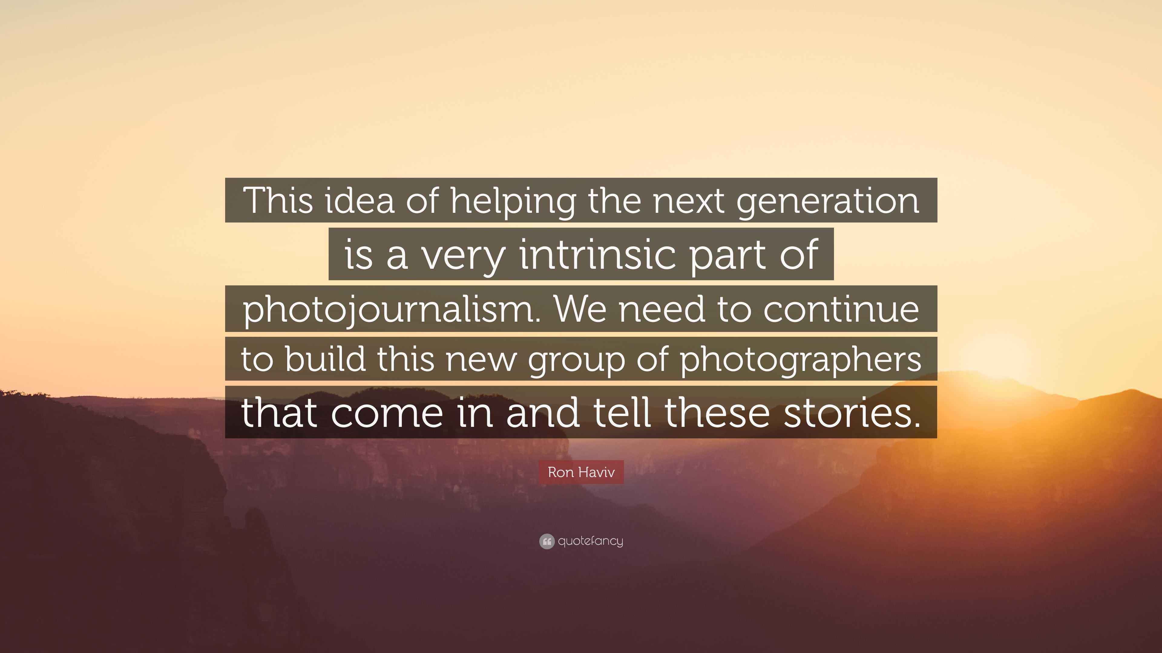 Ron Haviv Quote: “This idea of helping the next generation is a very ...