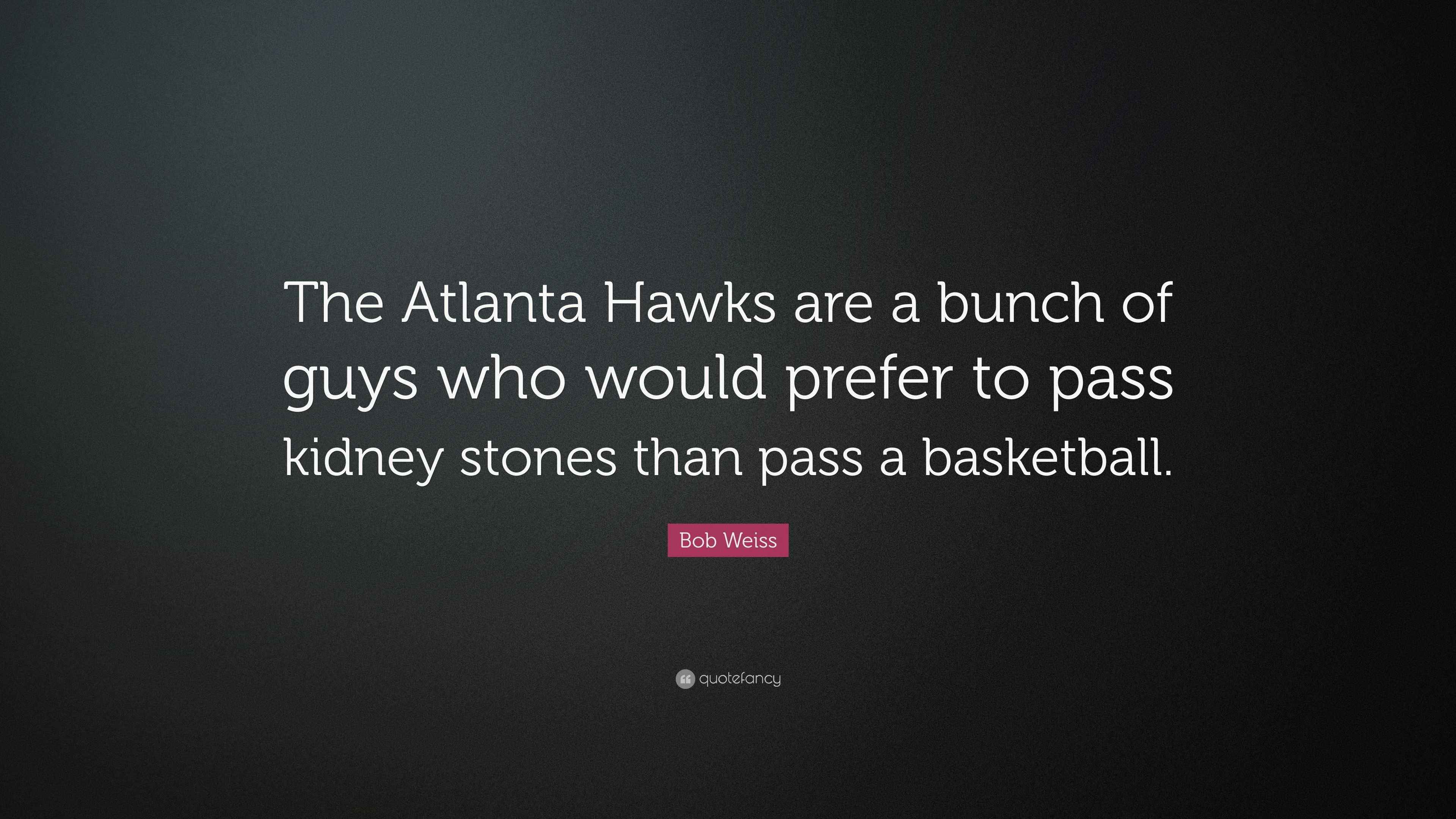 Bob Weiss Quote: “The Atlanta Hawks are a bunch of guys who would ...