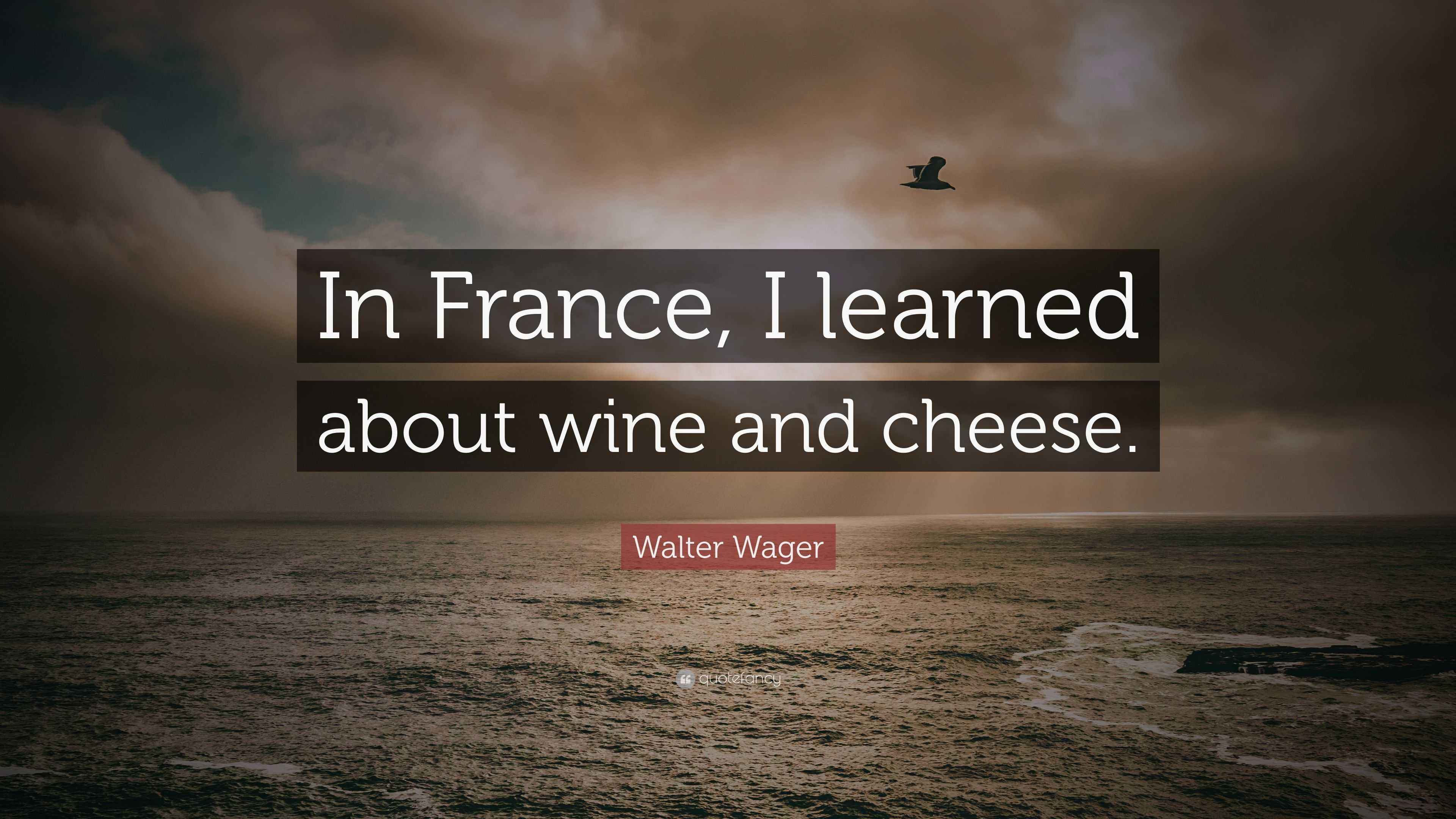 Walter Wager Quote: “In France, I learned about wine and cheese.”