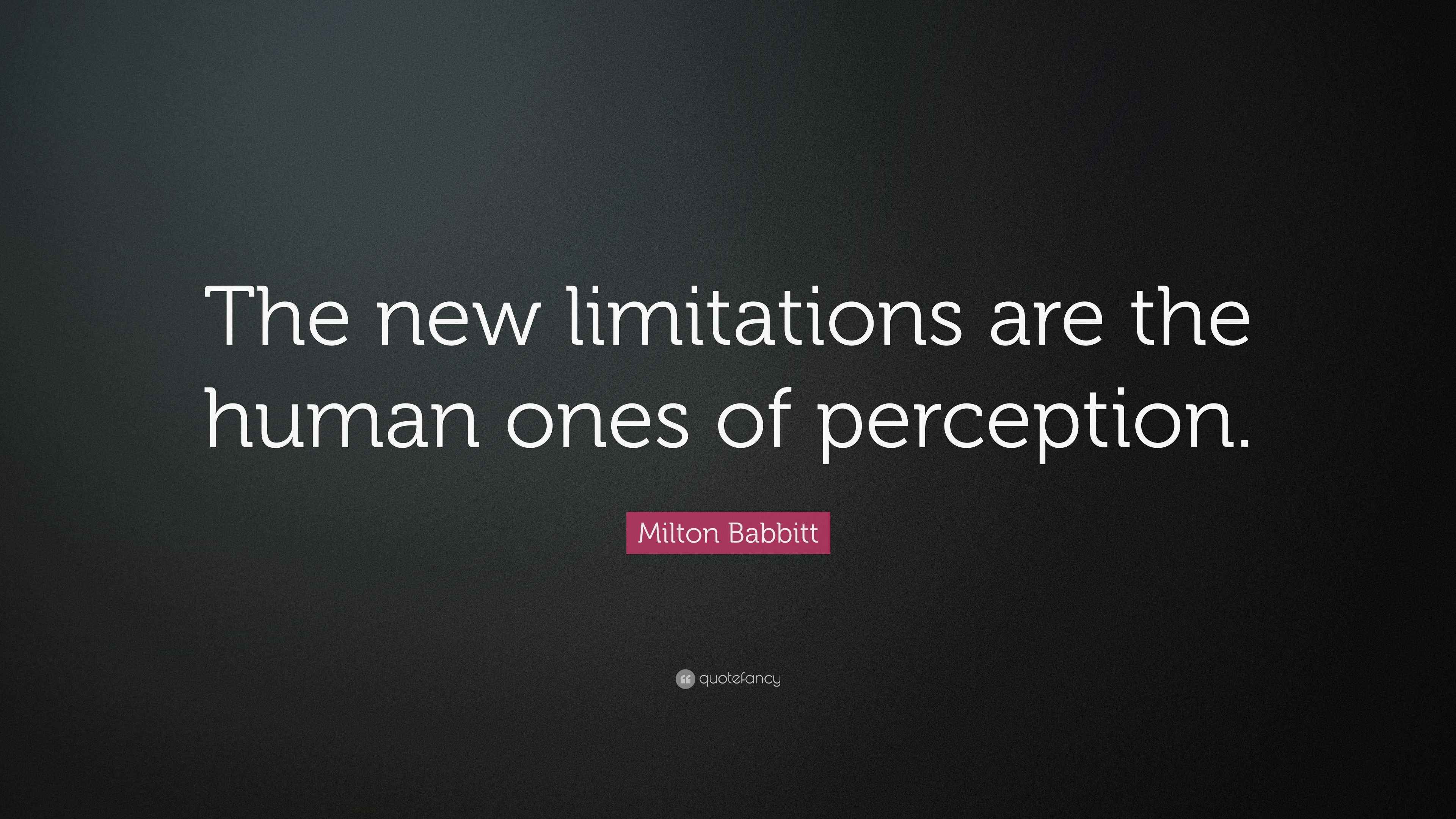 Milton Babbitt Quote: “The new limitations are the human ones of ...