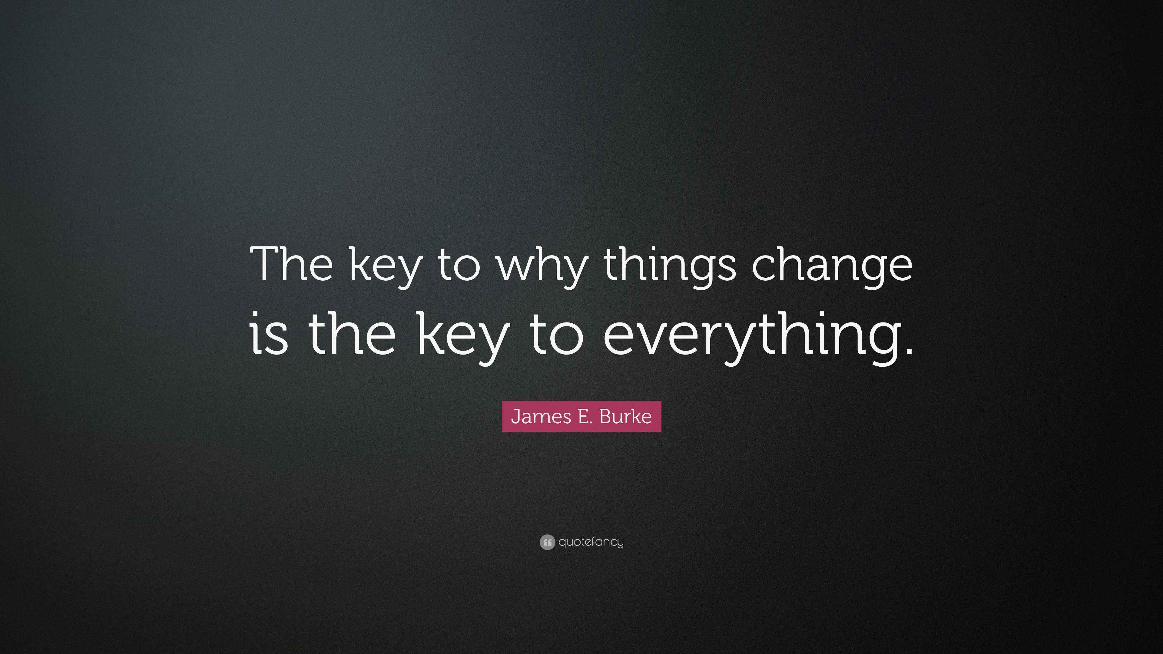 James E. Burke Quote: “The key to why things change is the key to ...