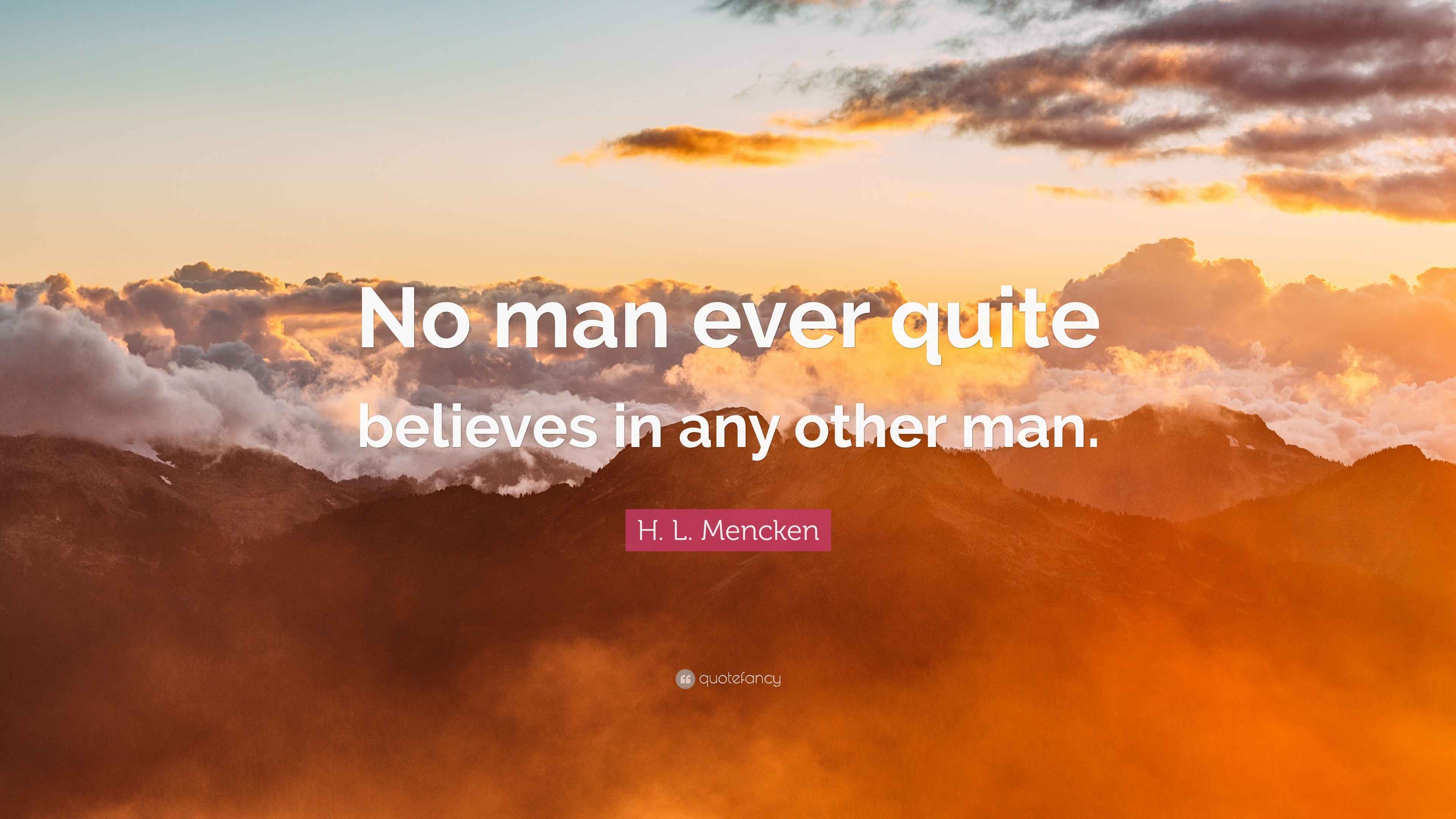 H. L. Mencken Quote: “No man ever quite believes in any other man.”