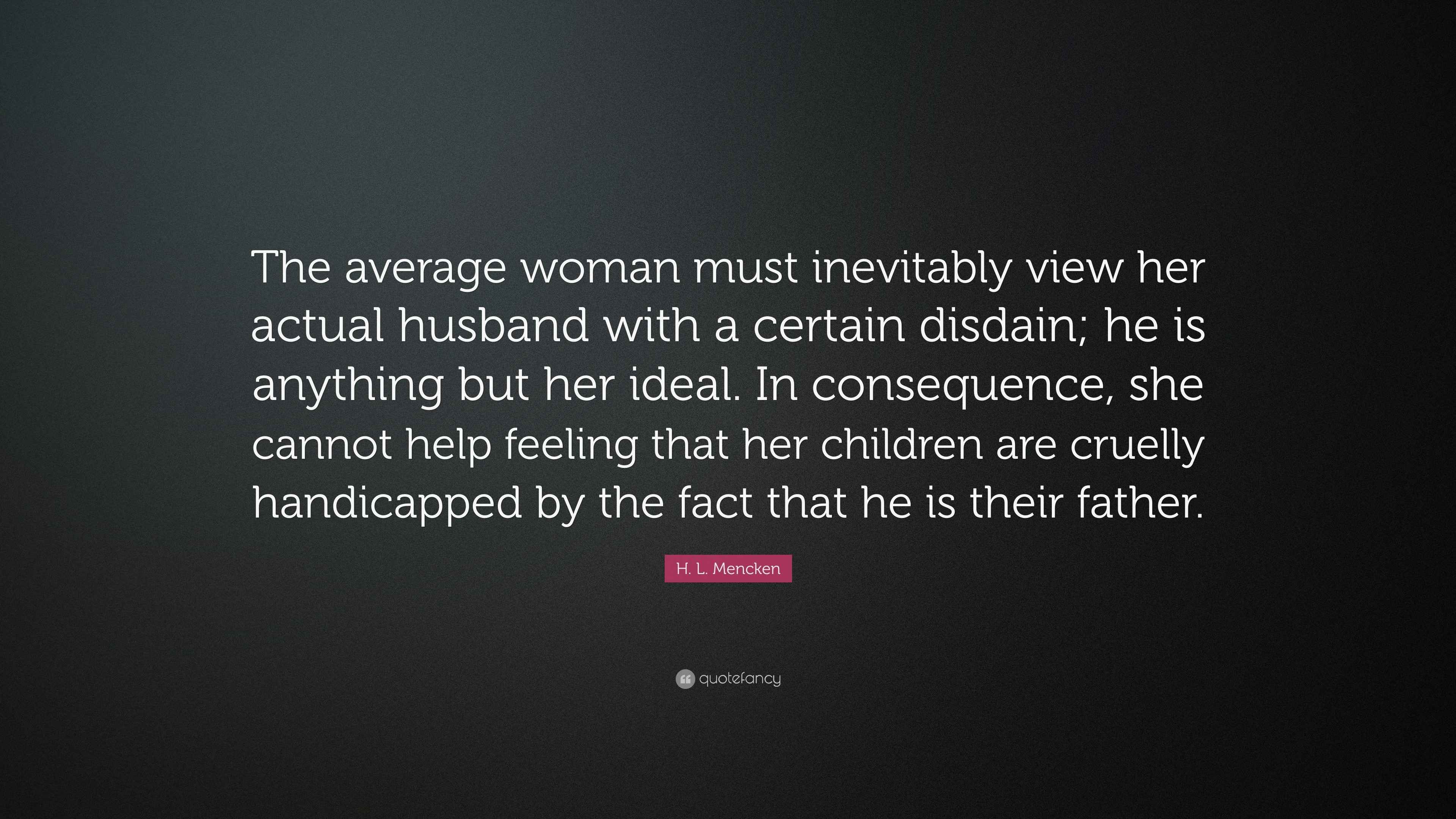H. L. Mencken Quote: “The average woman must inevitably view her actual ...