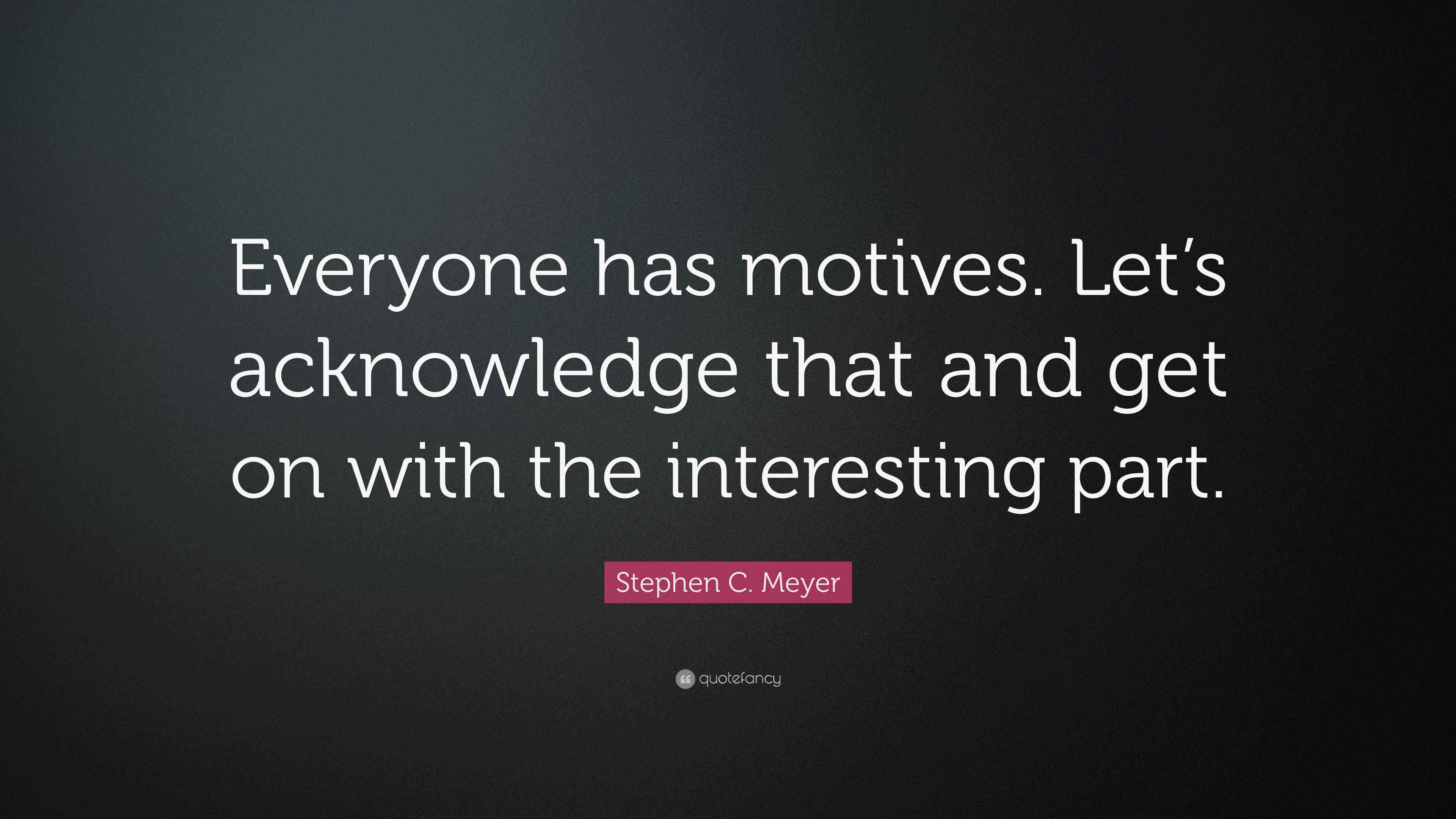 Stephen C. Meyer Quote: “Everyone has motives. Let’s acknowledge that ...