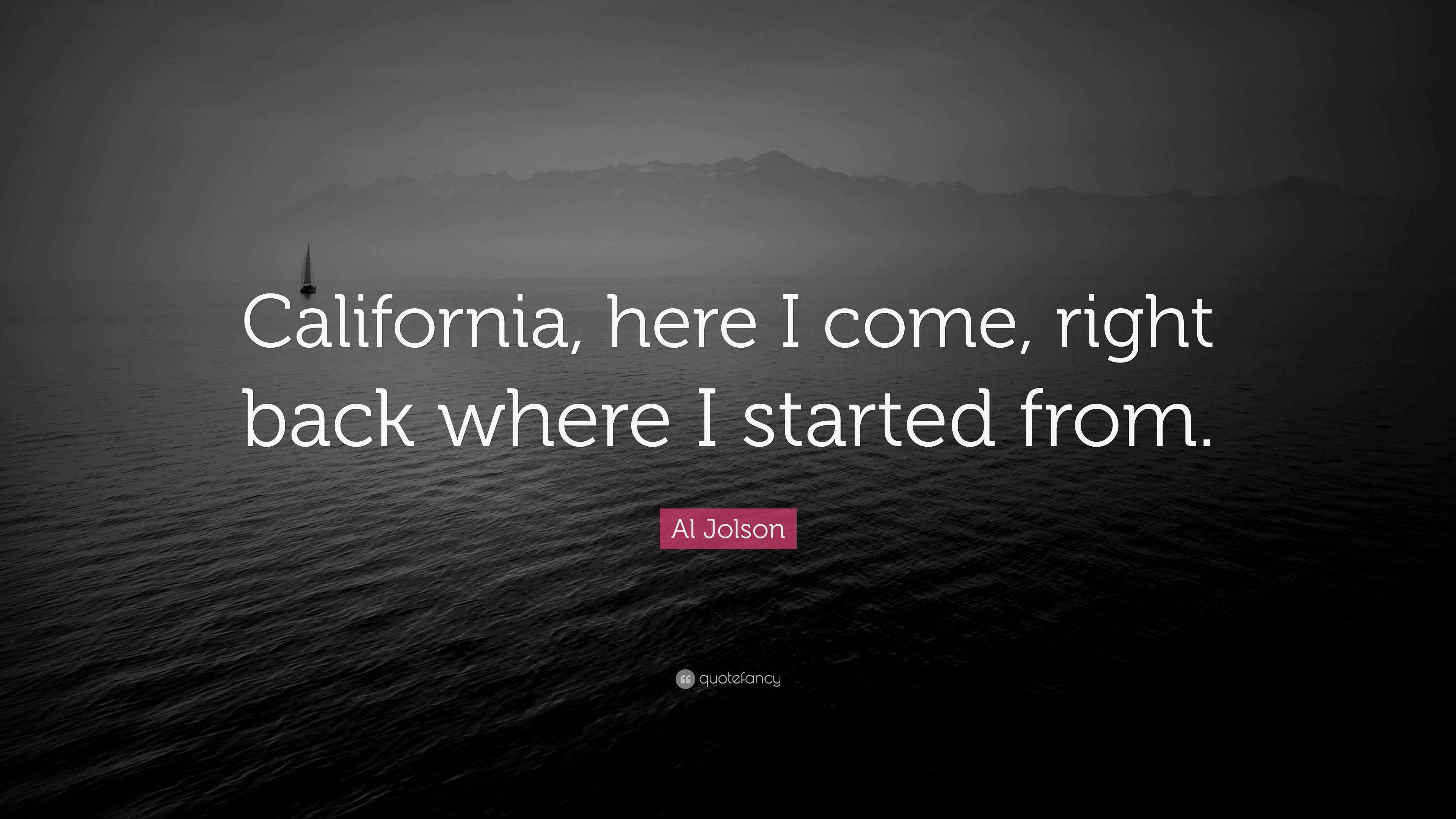 Al Jolson Quote: “California, here I come, right back where I started ...