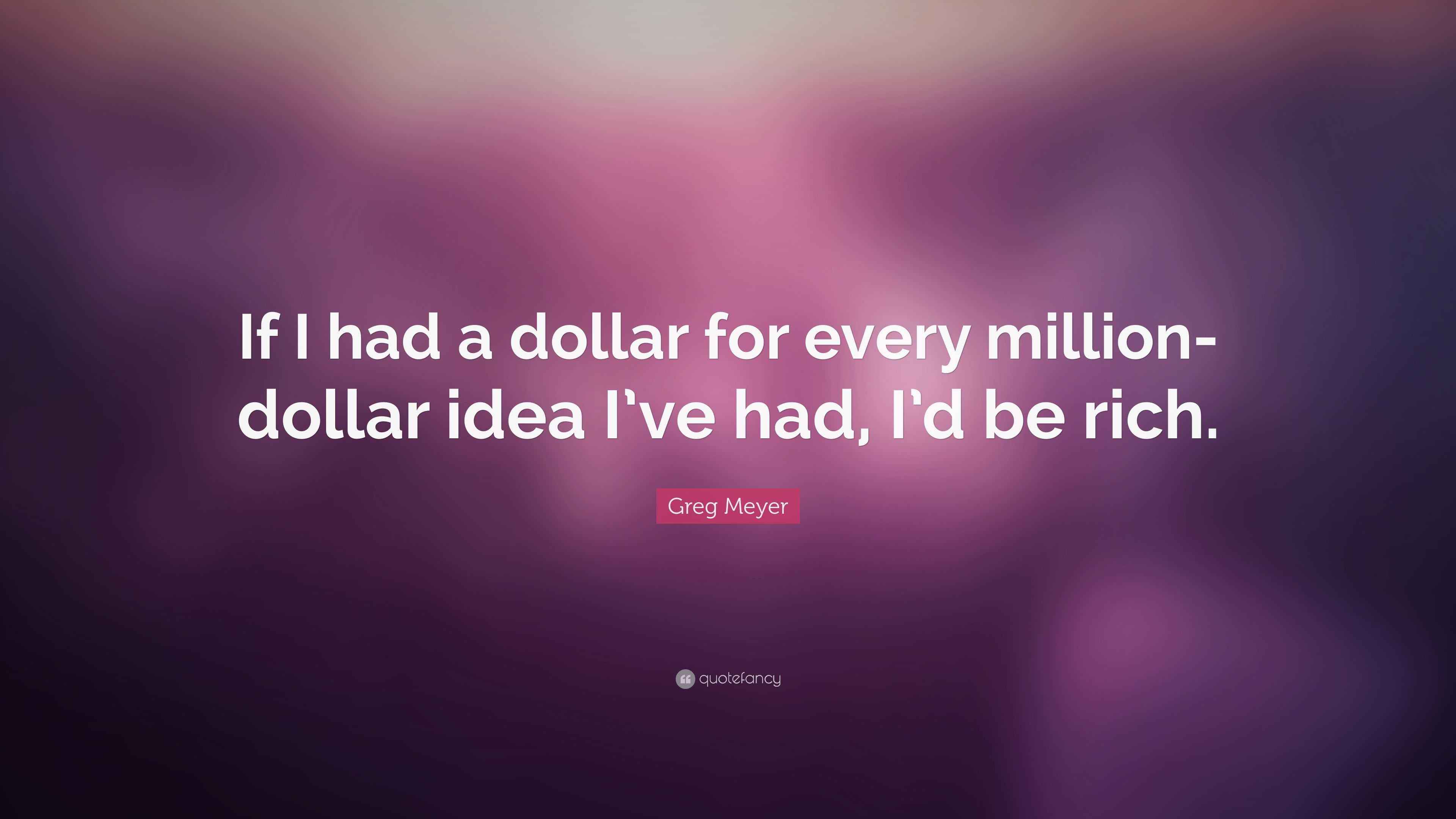 Greg Meyer Quote: “If I had a dollar for every million-dollar idea I’ve ...