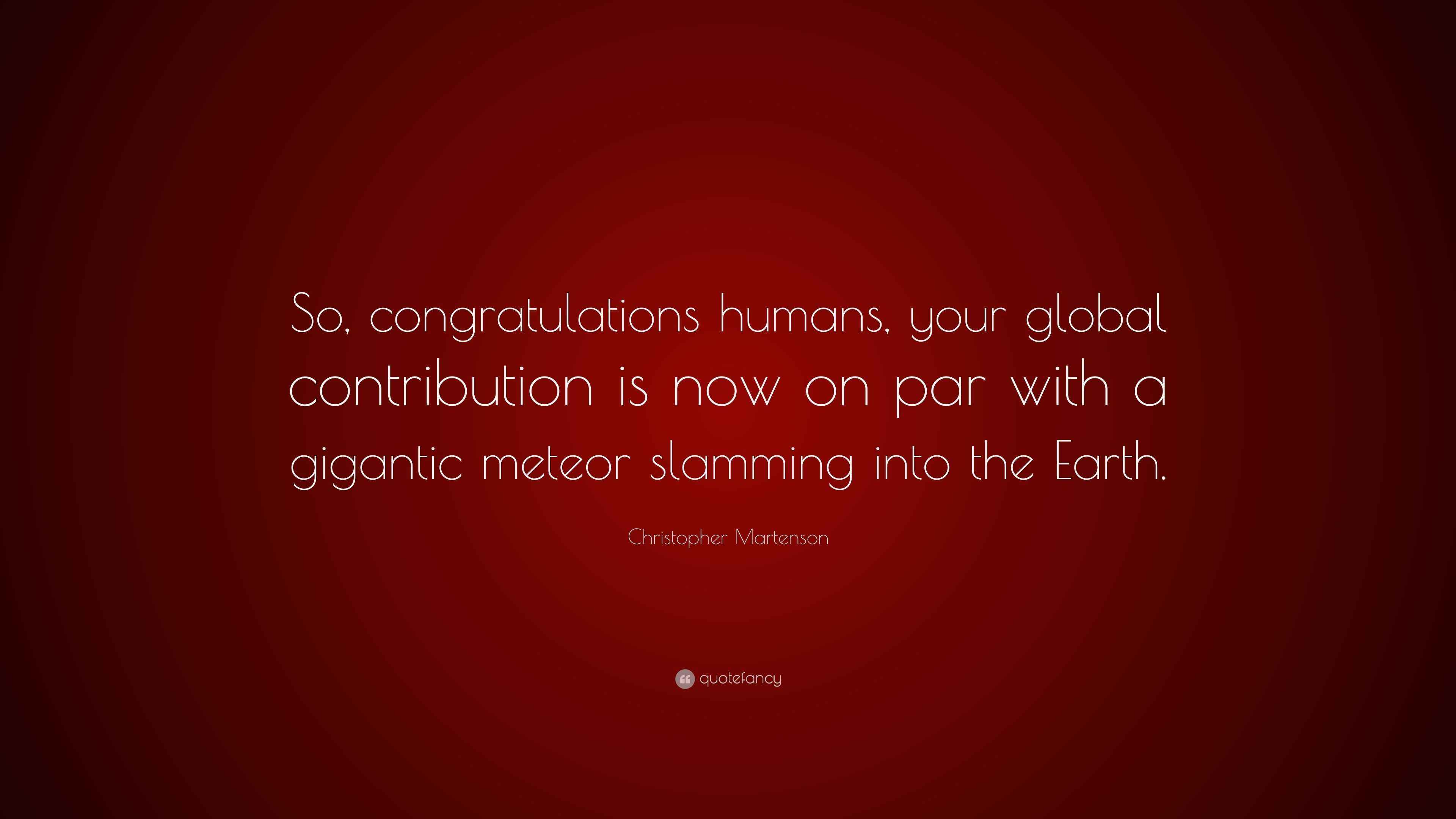 Christopher Martenson Quote: “So, congratulations humans, your global ...