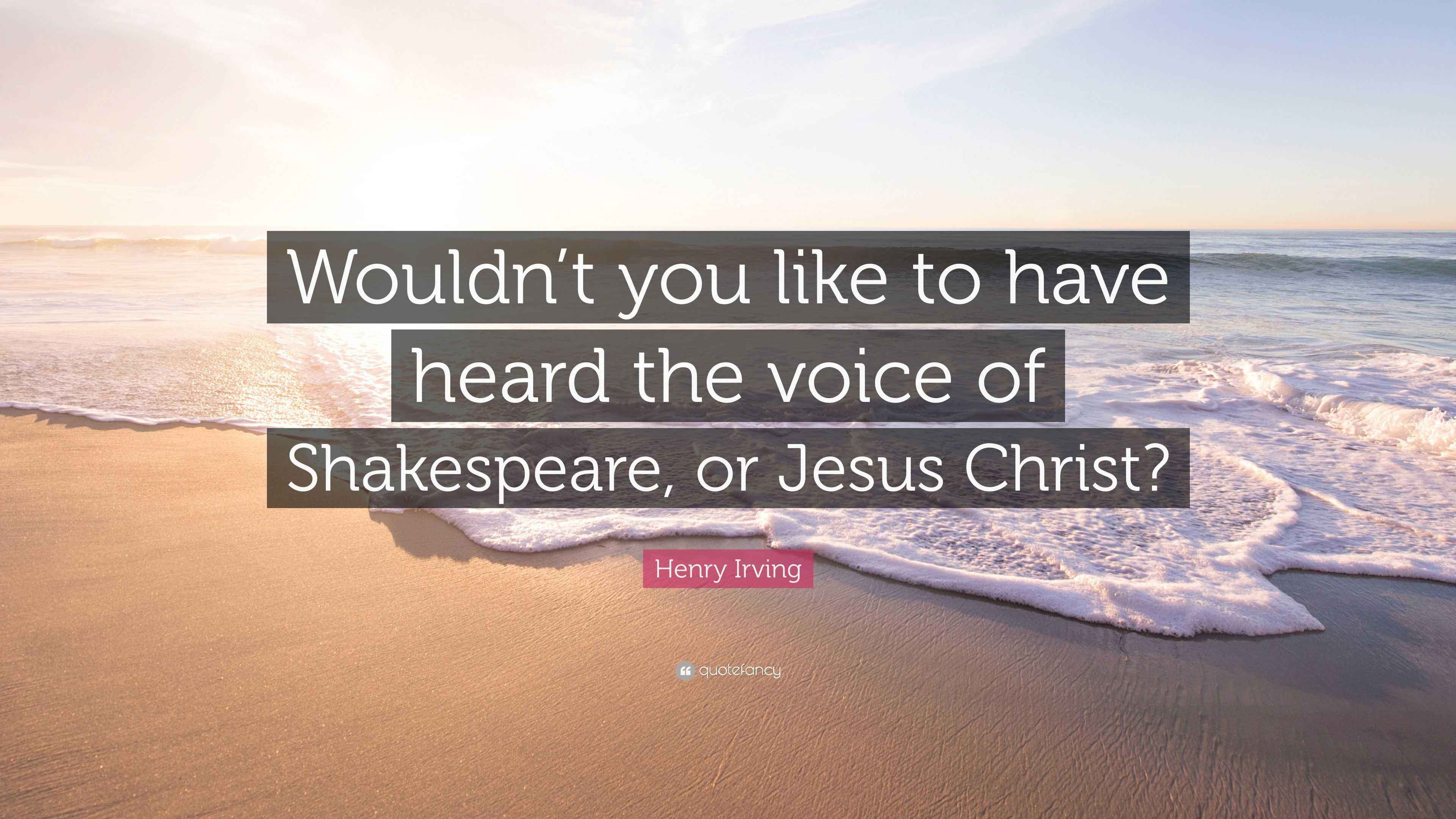 Henry Irving Quote: “Wouldn’t you like to have heard the voice of ...