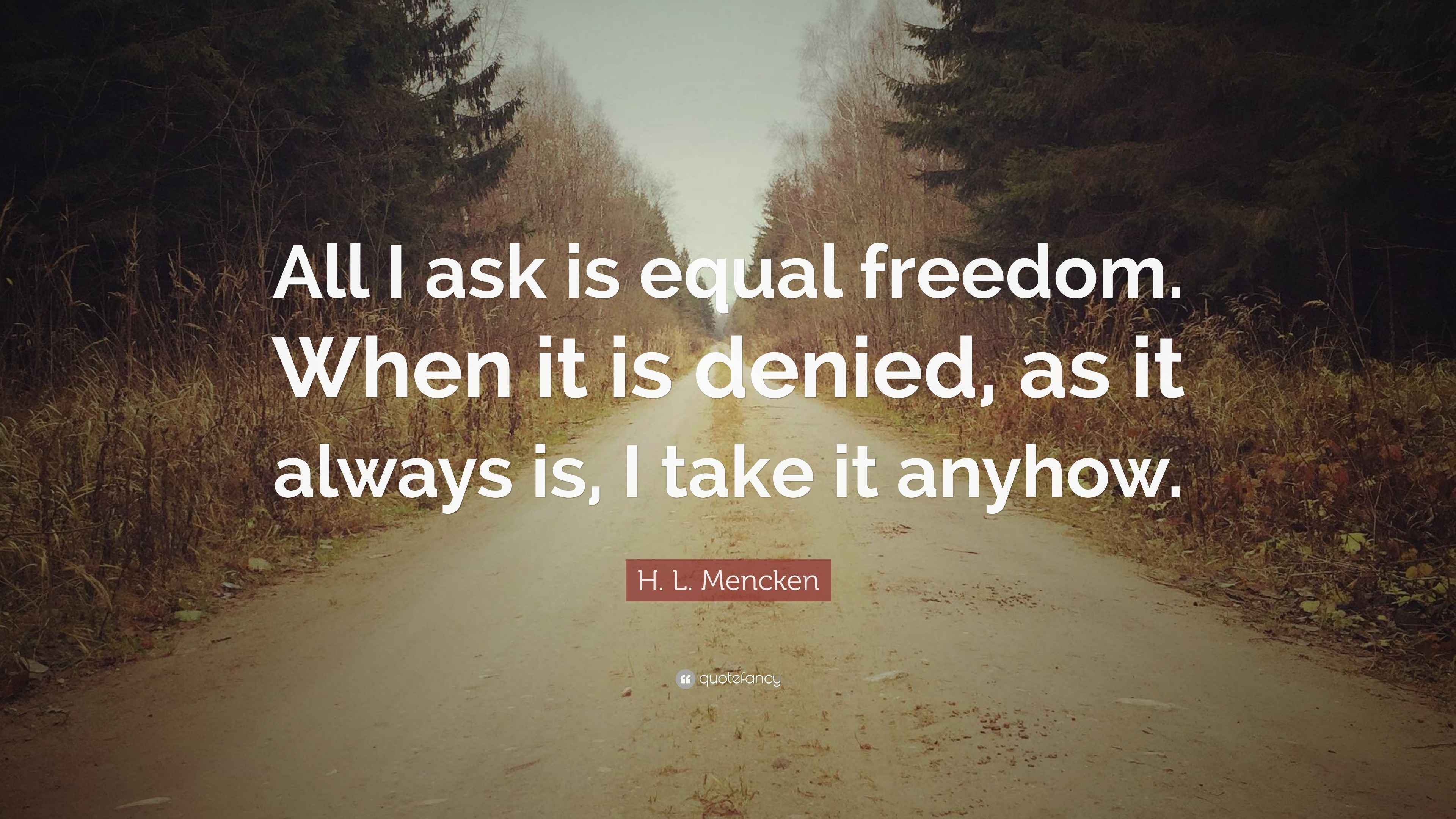 H. L. Mencken Quote: “All I ask is equal freedom. When it is denied, as ...