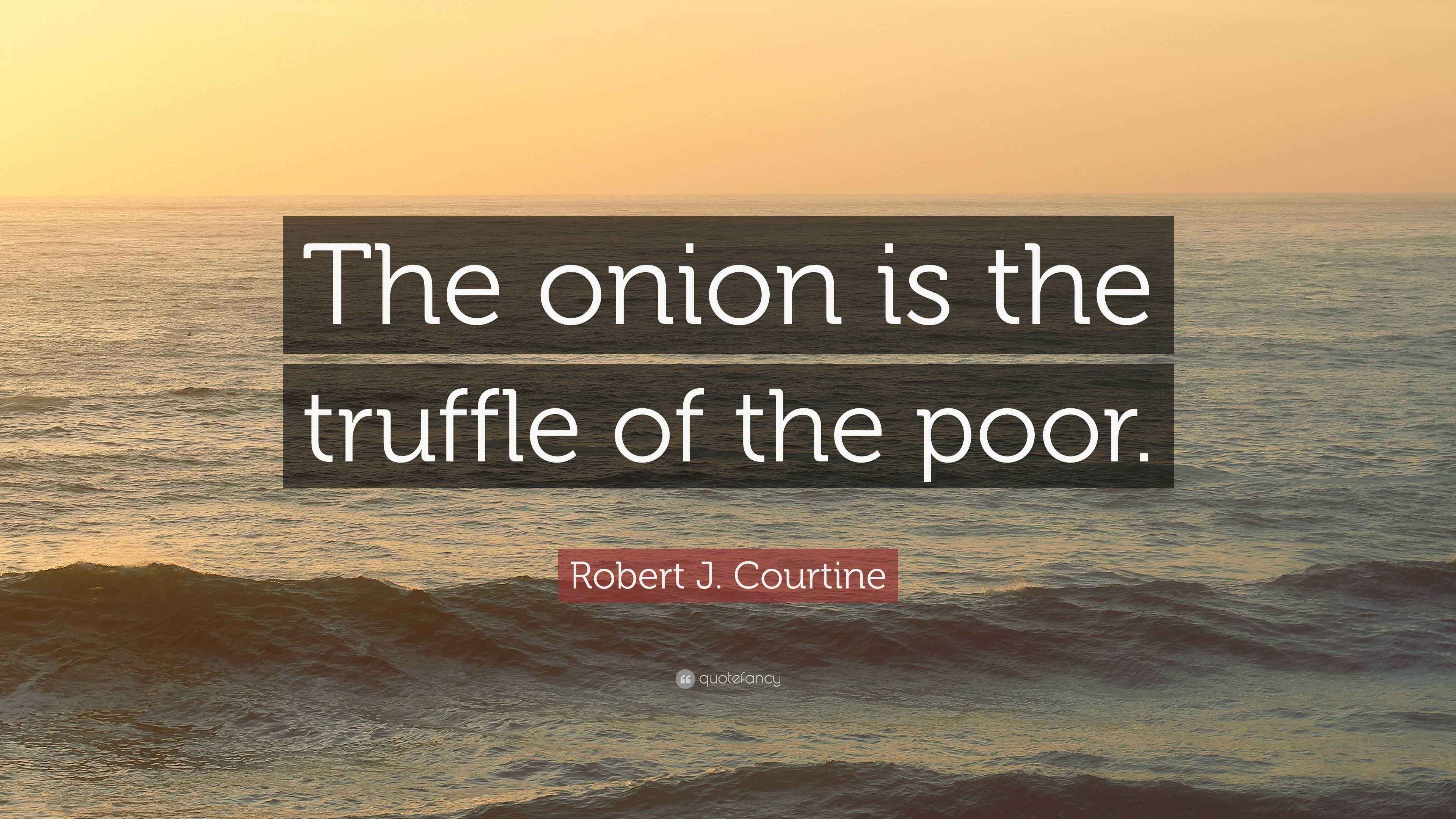 Robert J. Courtine Quote: “The onion is the truffle of the poor.”