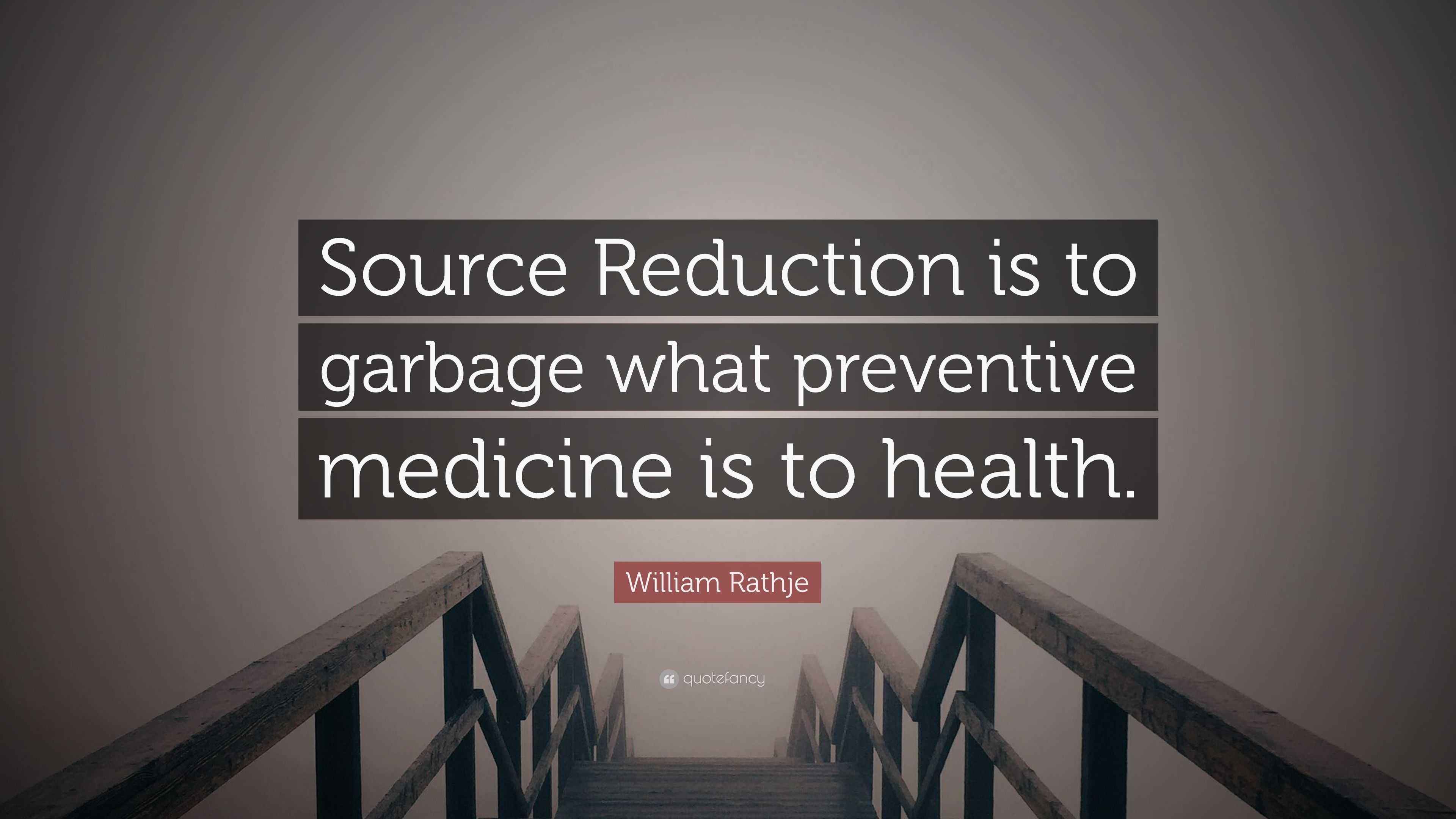 William Rathje Quote: “Source Reduction is to garbage what preventive ...
