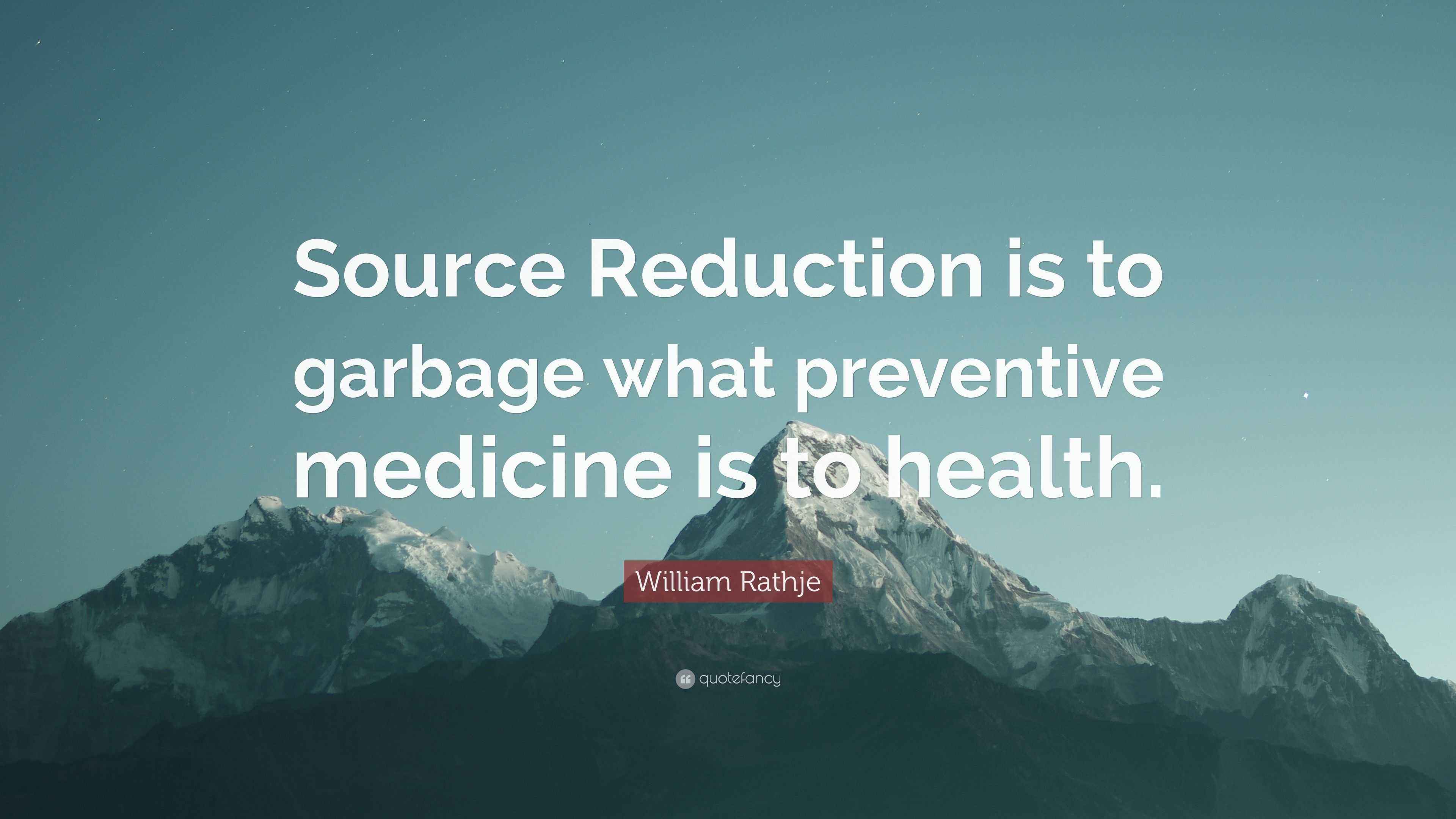 William Rathje Quote: “Source Reduction is to garbage what preventive ...