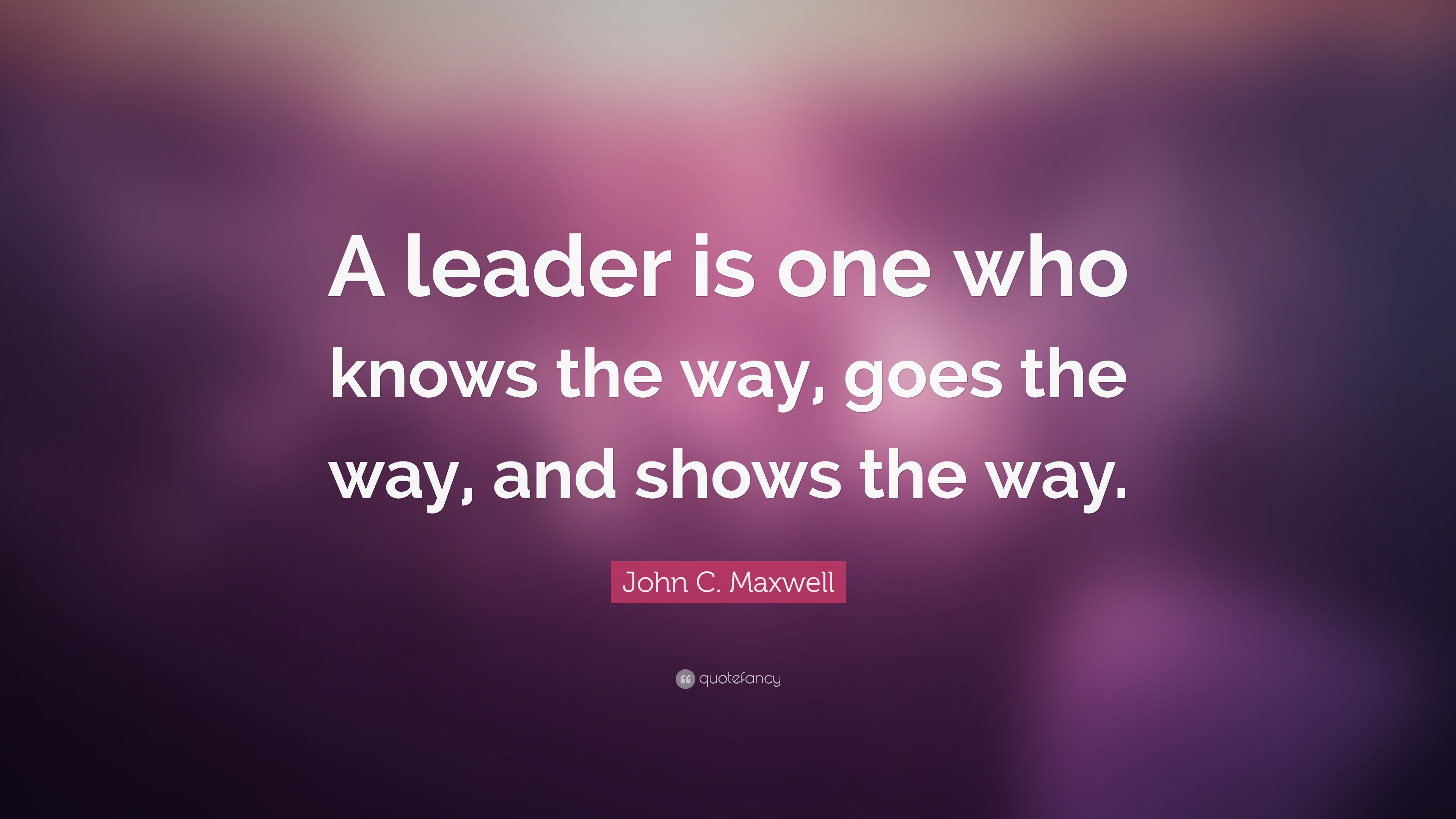 John C. Maxwell Quote: “A leader is one who knows the way, goes the way ...