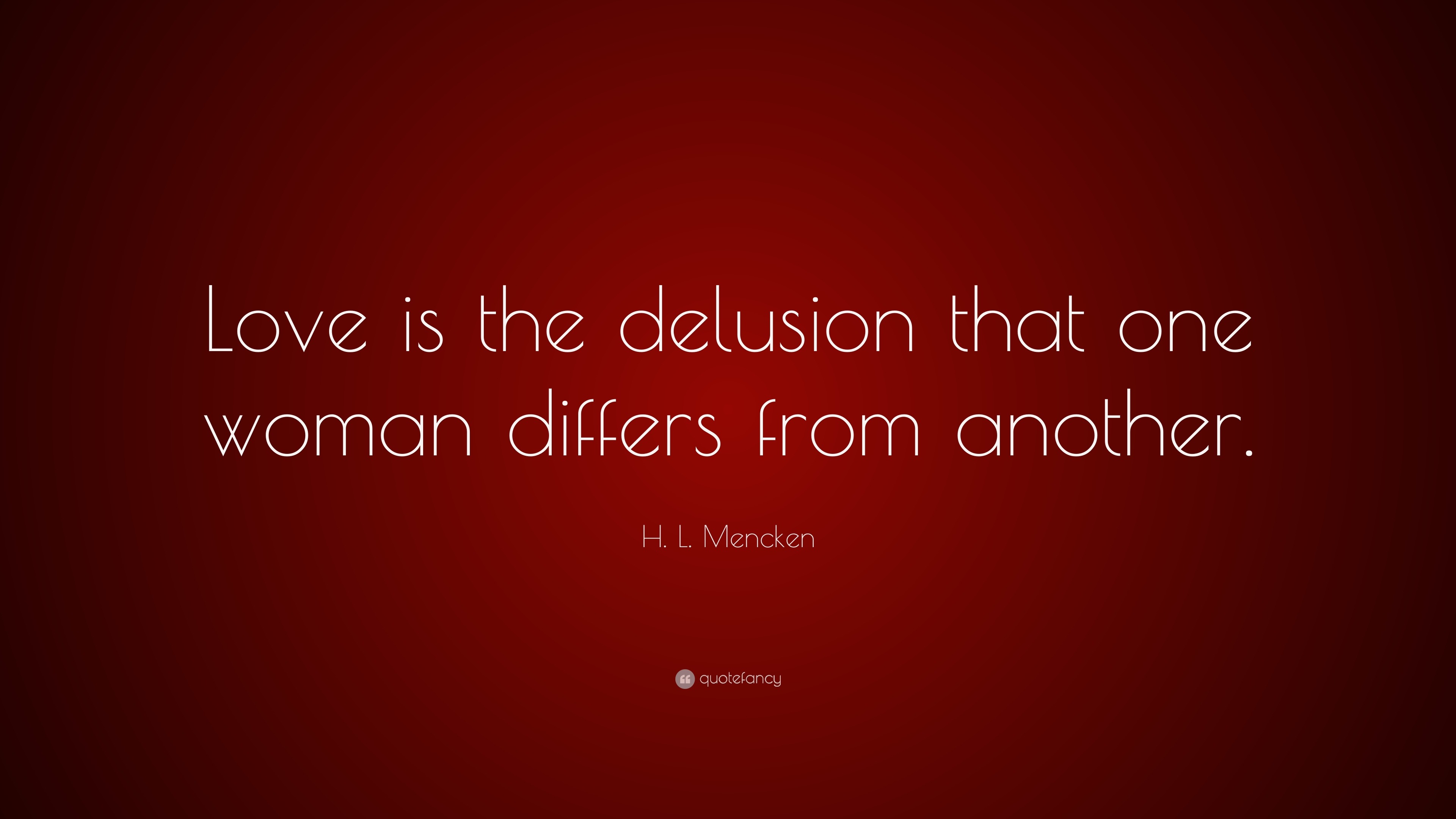 H. L. Mencken Quote: “Love is the delusion that one woman differs from ...