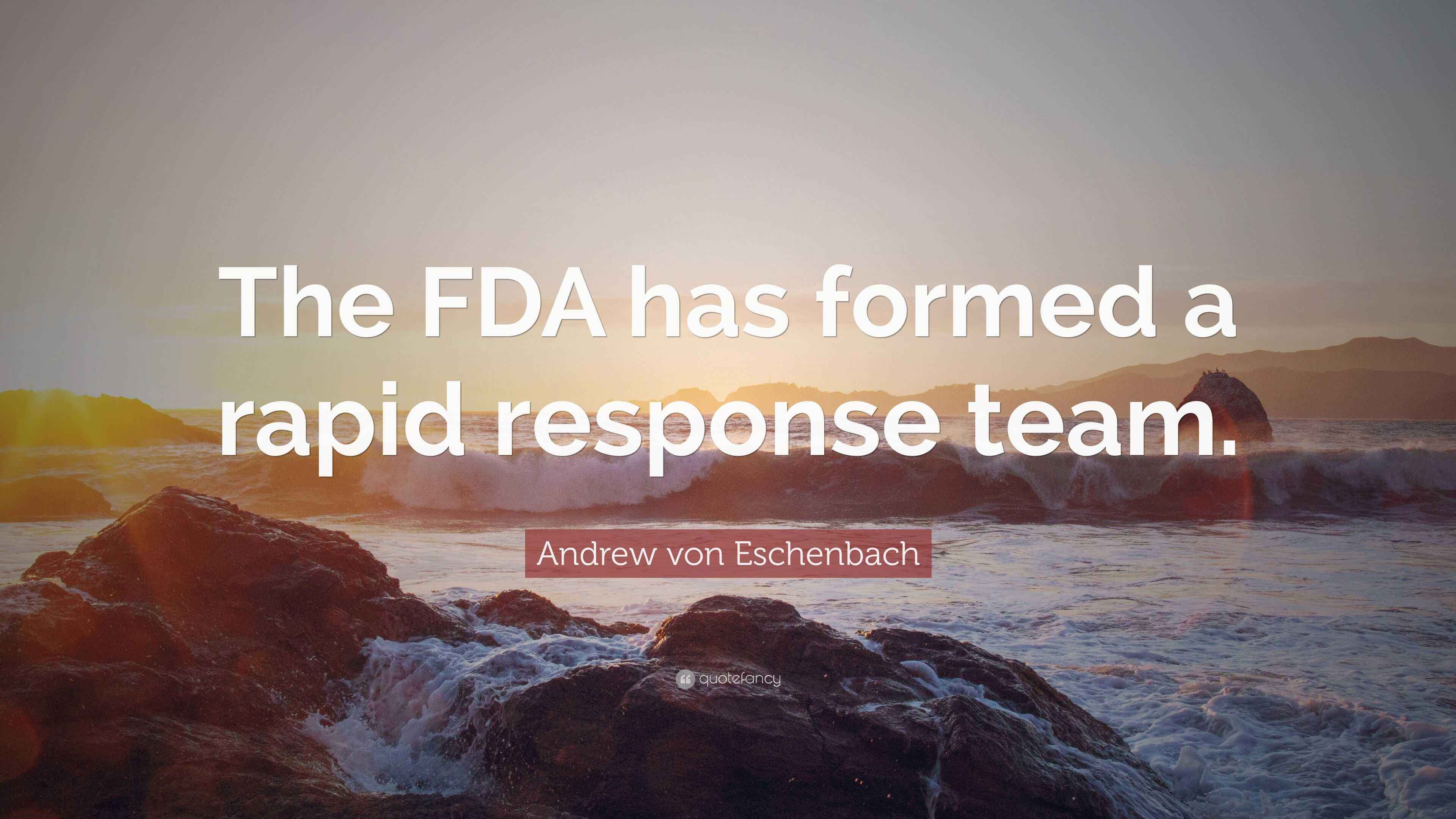 Andrew von Eschenbach Quote: “The FDA has formed a rapid response team.”
