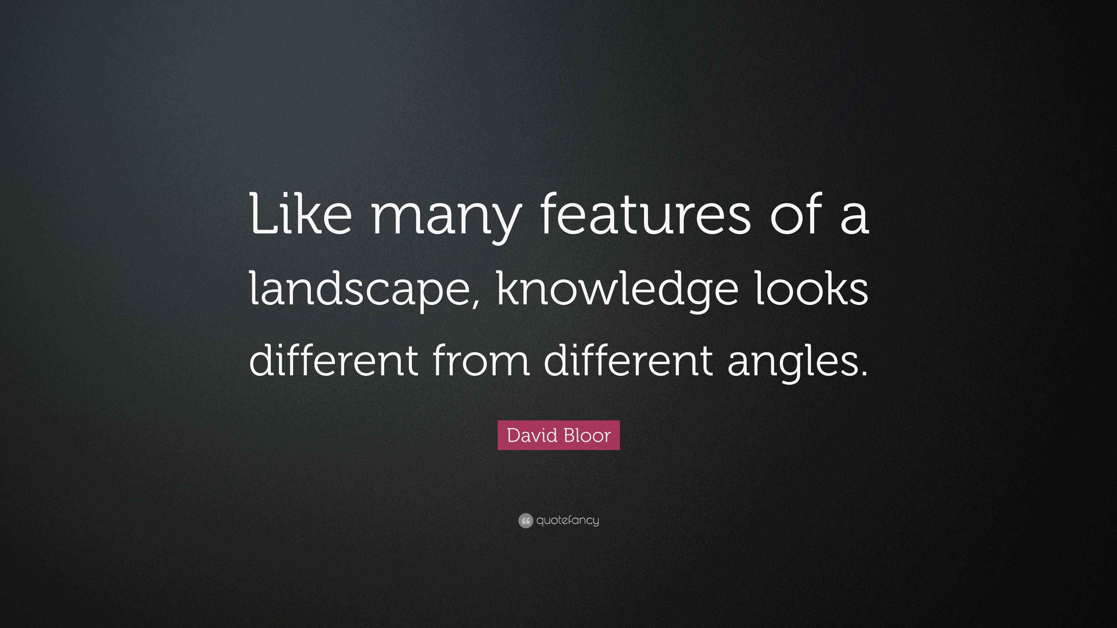 David Bloor Quote: “Like many features of a landscape, knowledge looks ...