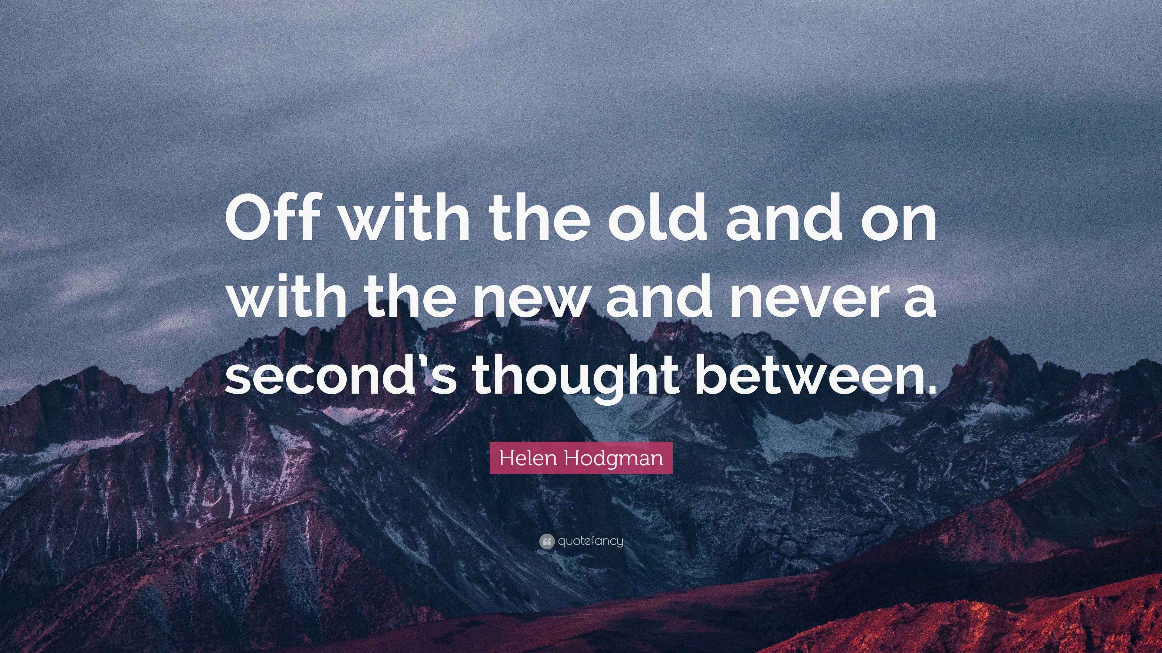 Helen Hodgman Quote: “Off with the old and on with the new and never a ...