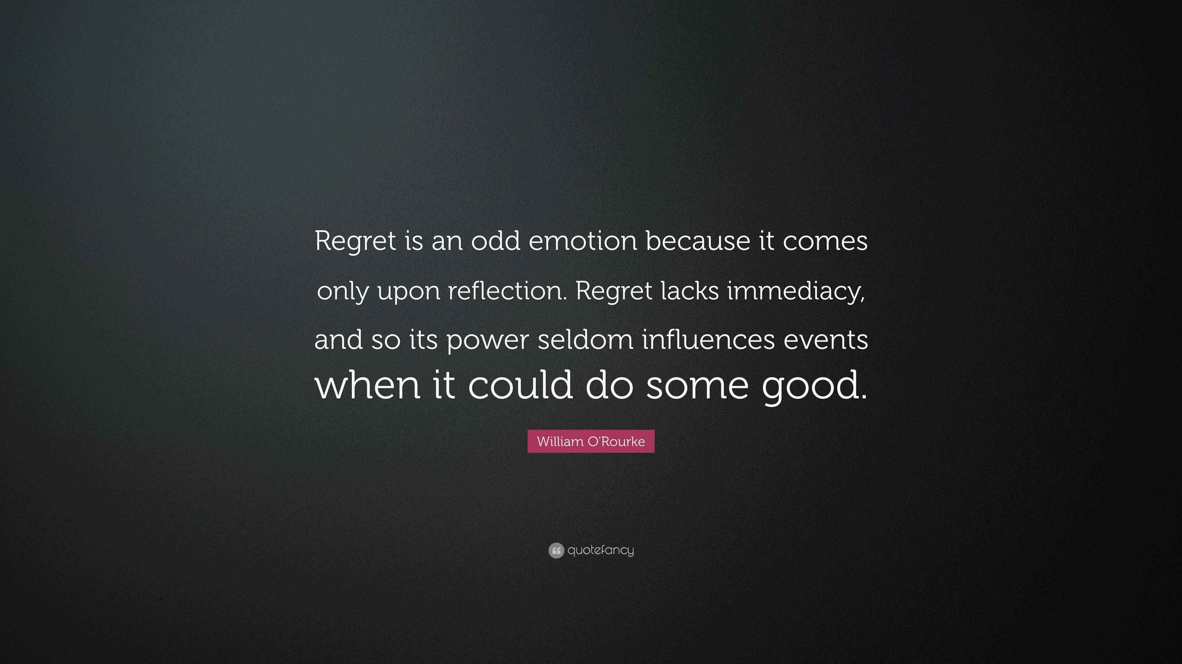 William O'Rourke Quote: “Regret is an odd emotion because it comes only ...
