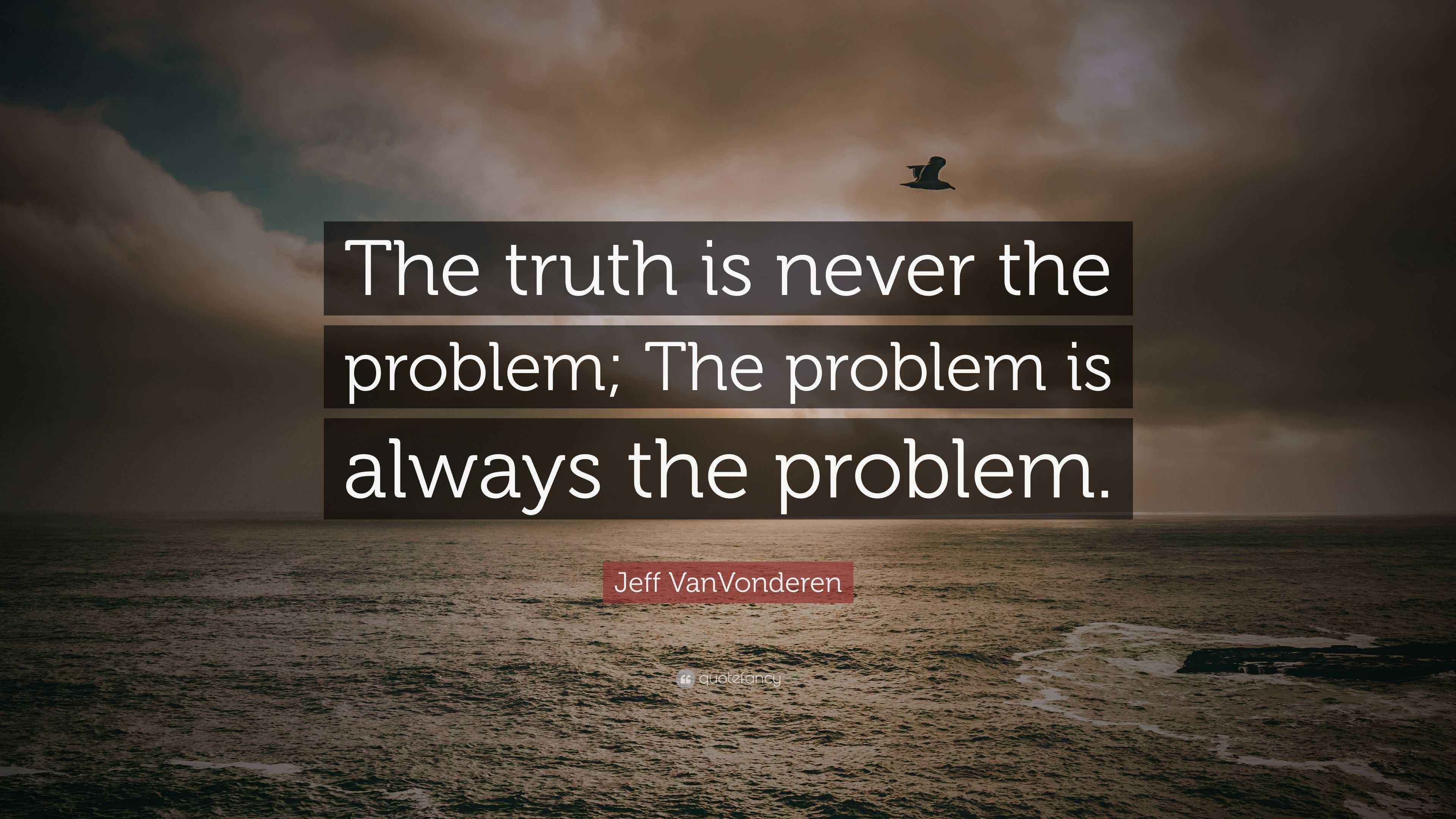 Jeff VanVonderen Quote: “The truth is never the problem; The problem is ...