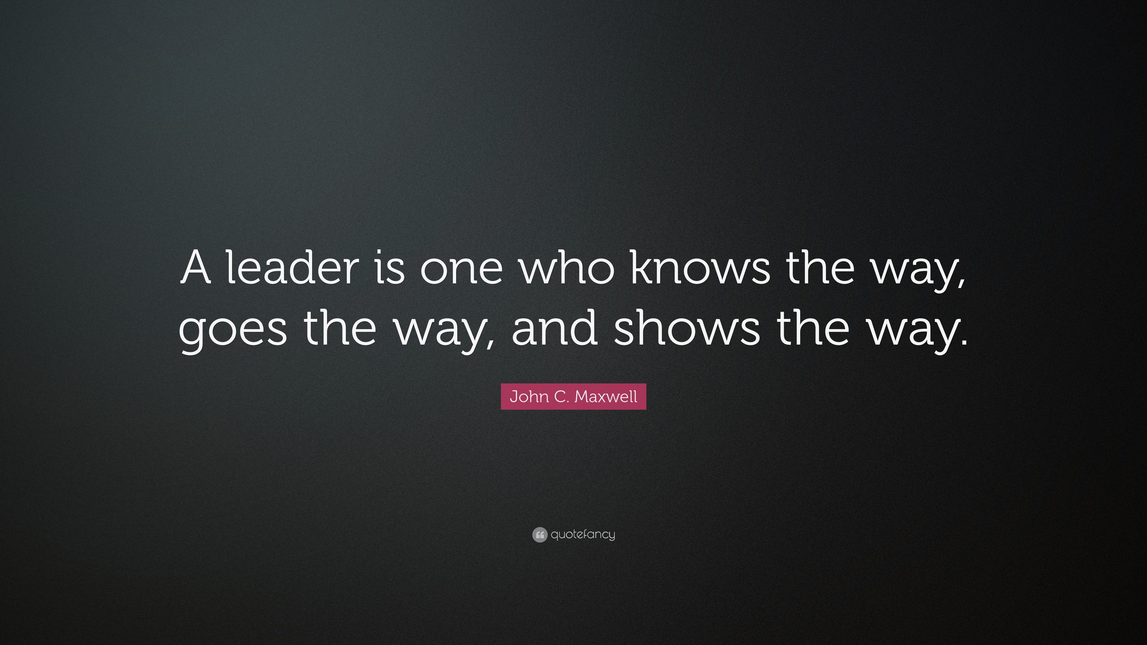 John C. Maxwell Quote: “A leader is one who knows the way, goes the way ...