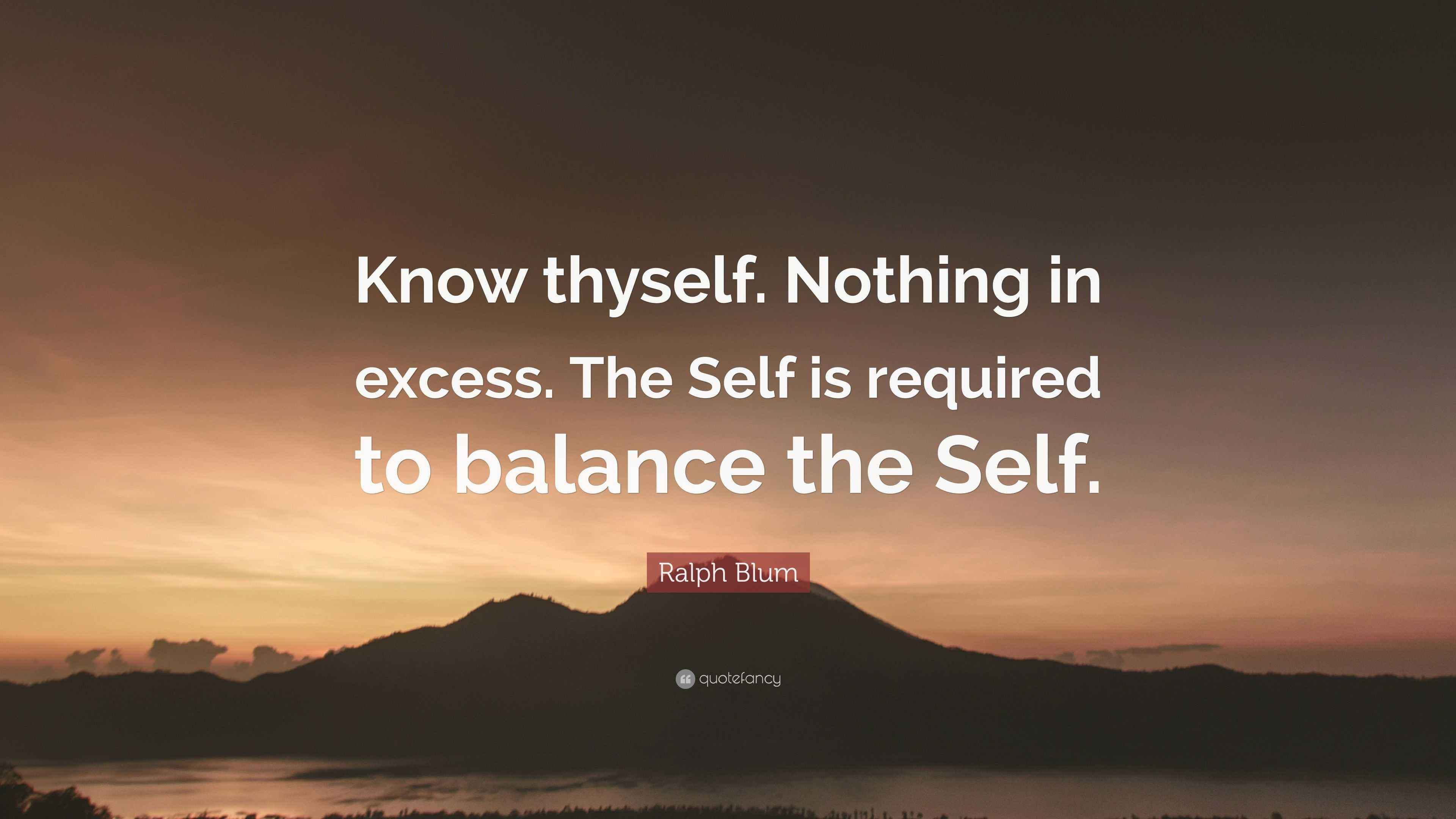 Ralph Blum Quote: “Know thyself. Nothing in excess. The Self is ...