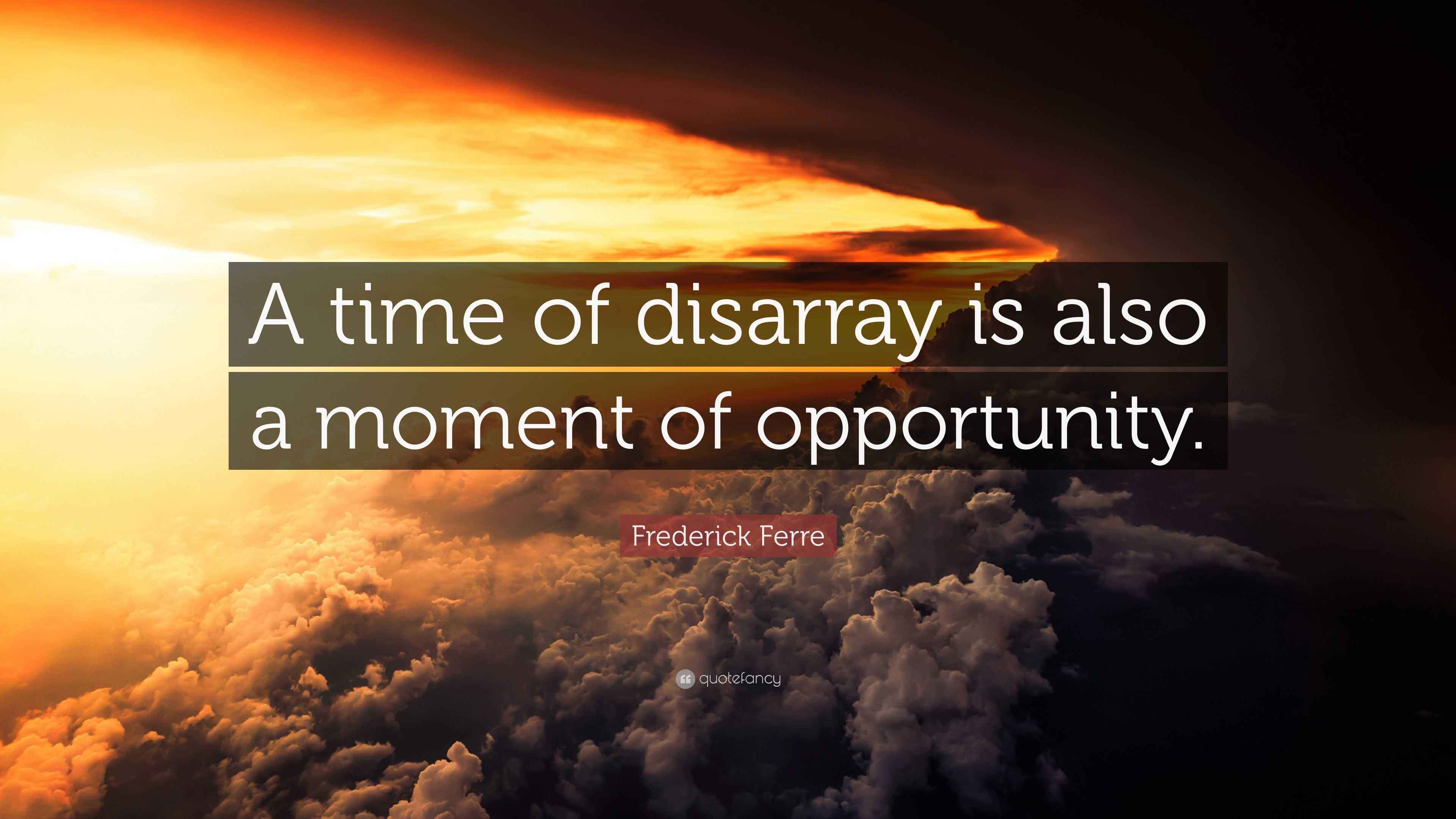 Frederick Ferre Quote: “A time of disarray is also a moment of ...