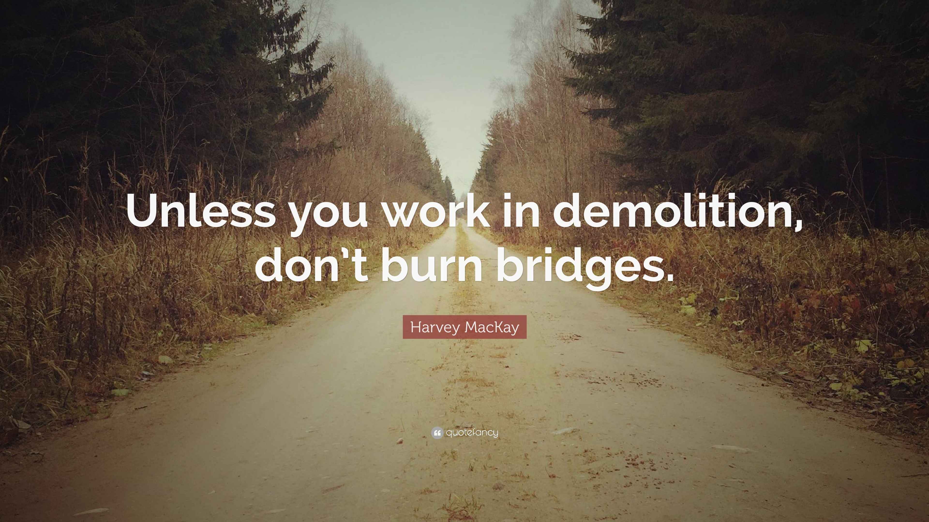 Harvey MacKay Quote: “Unless you work in demolition, don’t burn bridges.”