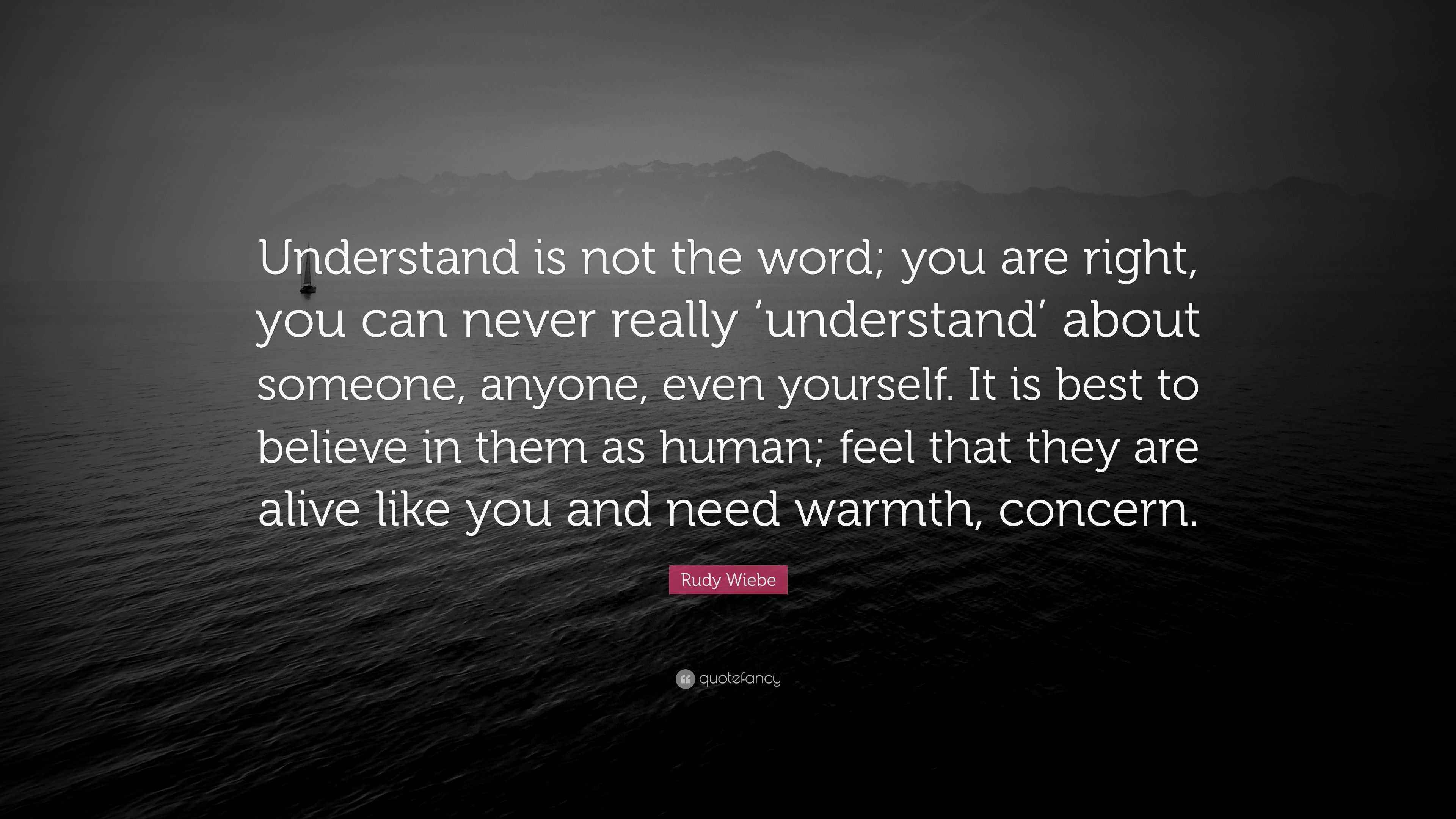 Rudy Wiebe Quote: “Understand is not the word; you are right, you can ...