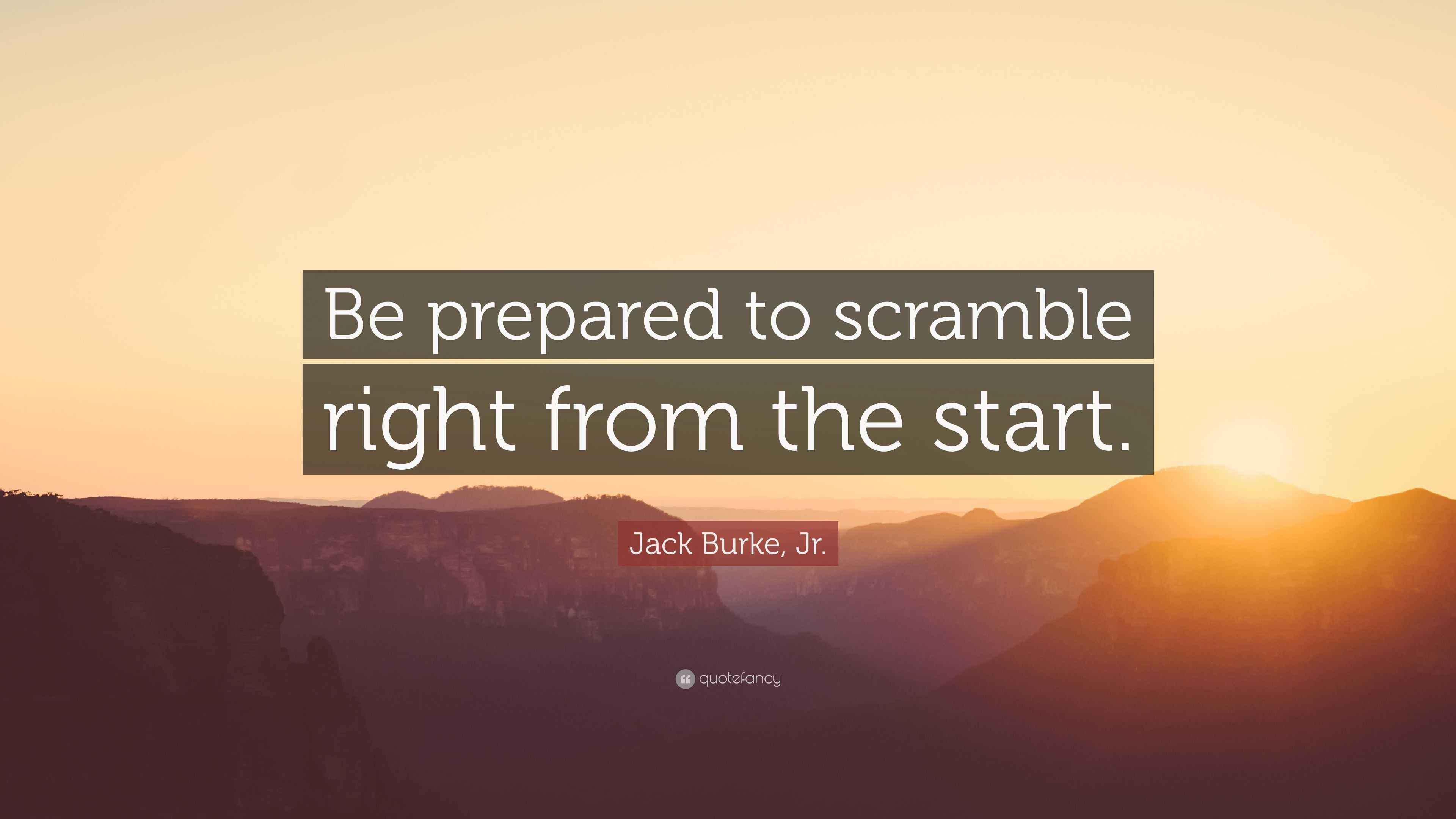 Jack Burke, Jr. Quote: “Be prepared to scramble right from the start.”