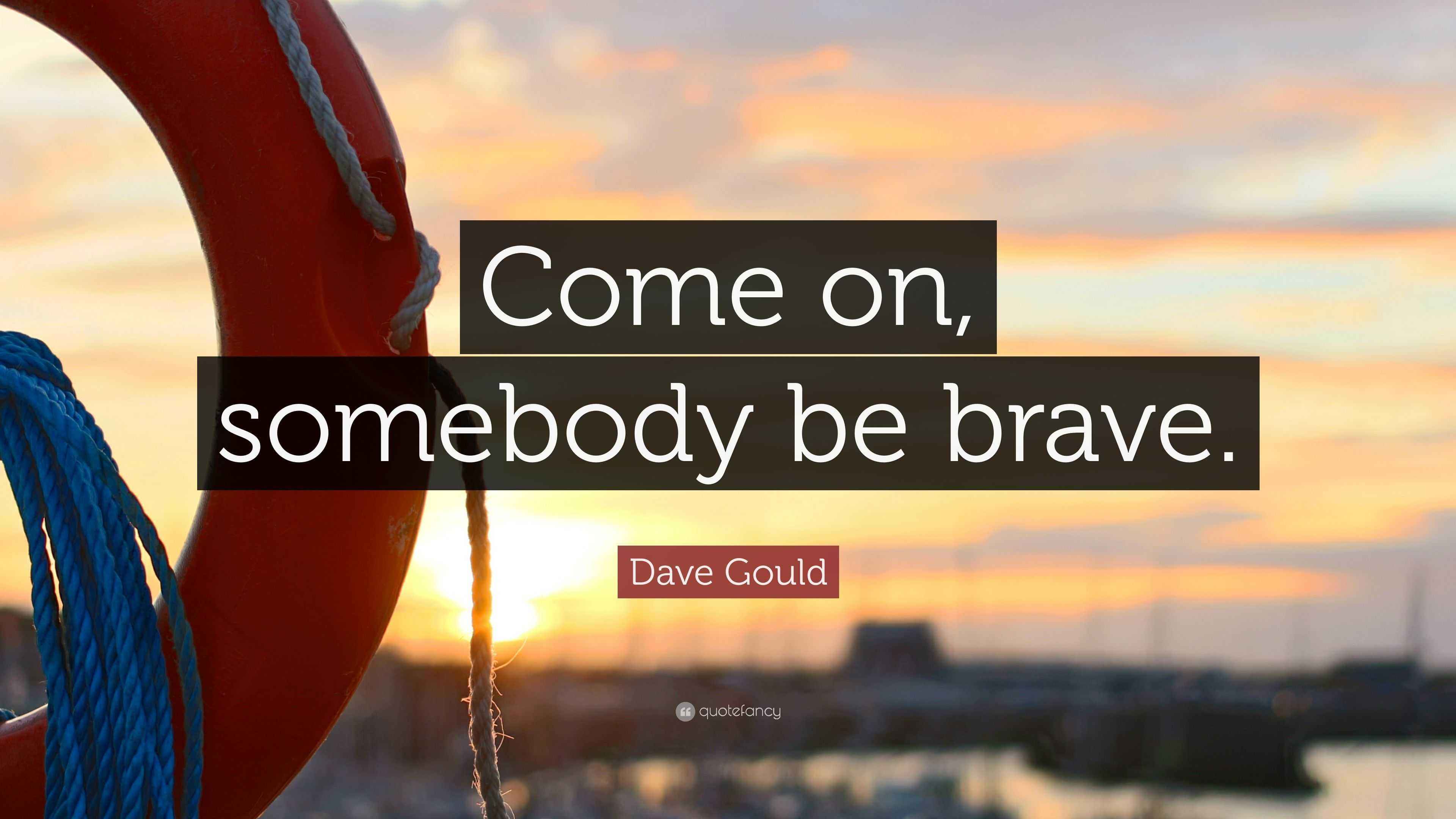 Dave Gould Quote: “Come on, somebody be brave.”