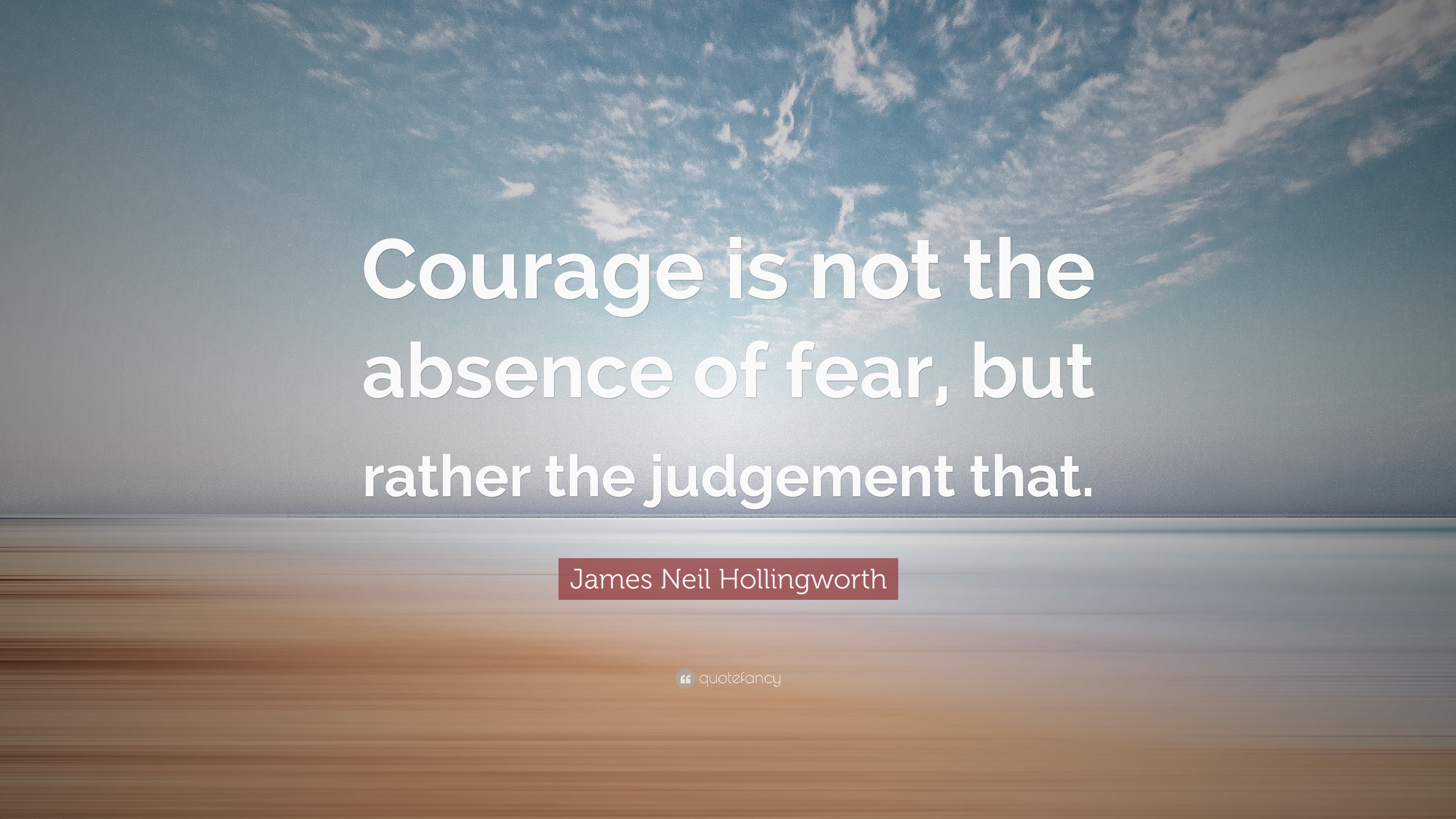 James Neil Hollingworth Quote: “Courage is not the absence of fear, but ...