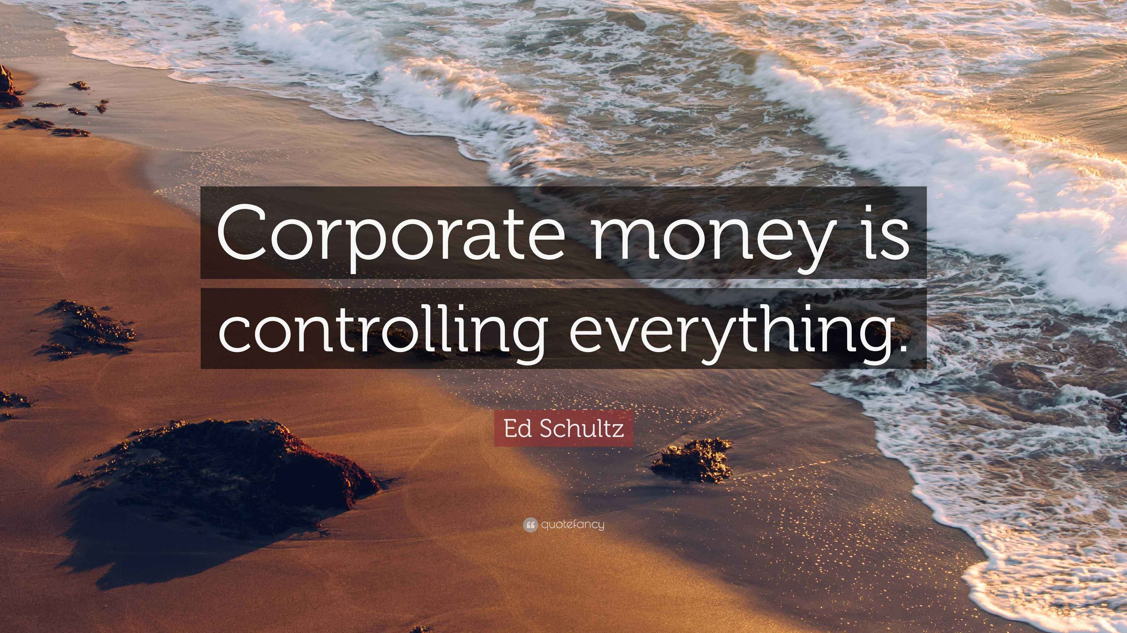 Ed Schultz Quote: “Corporate money is controlling everything.”