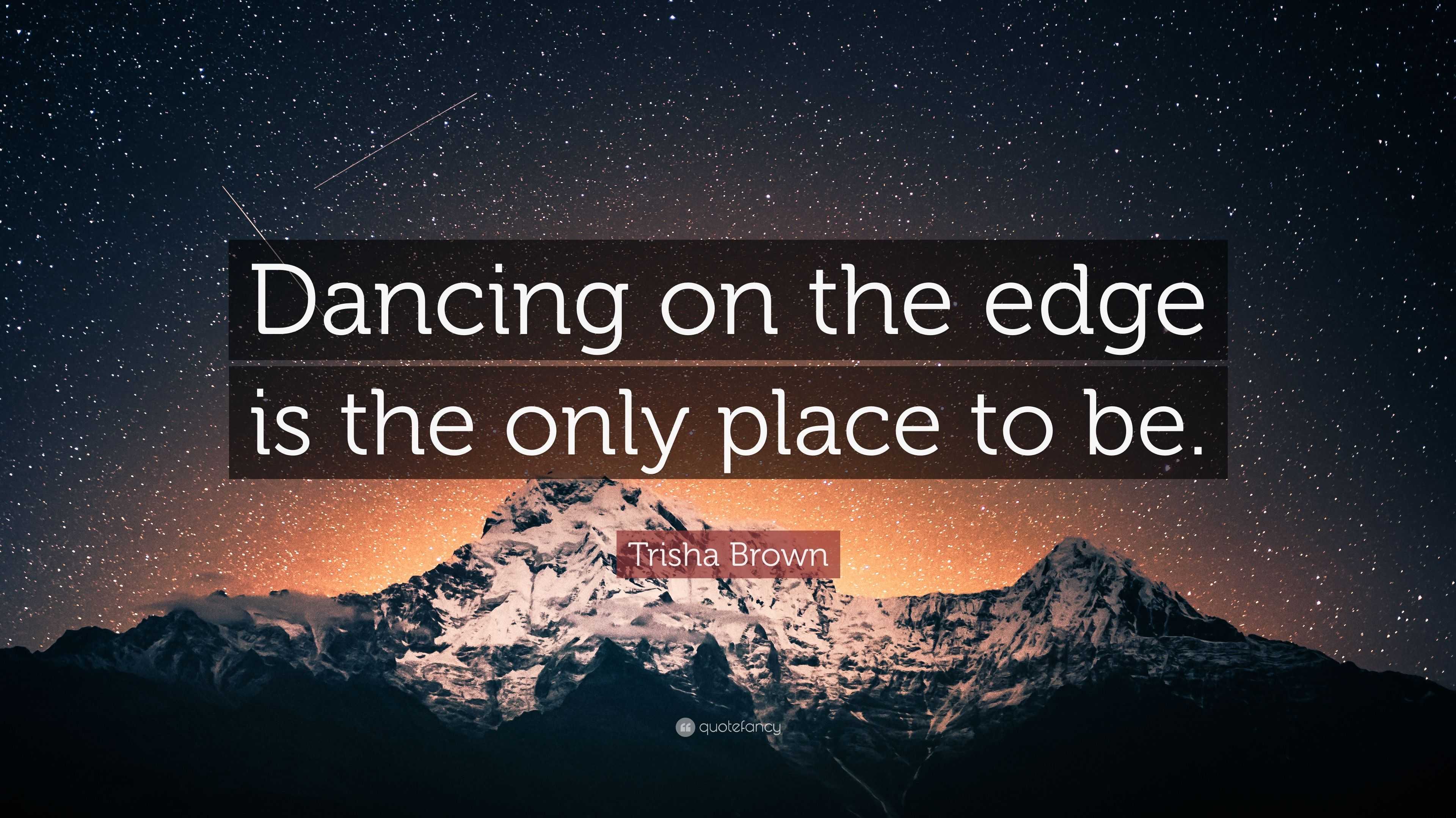 Trisha Brown Quote: “Dancing on the edge is the only place to be.”