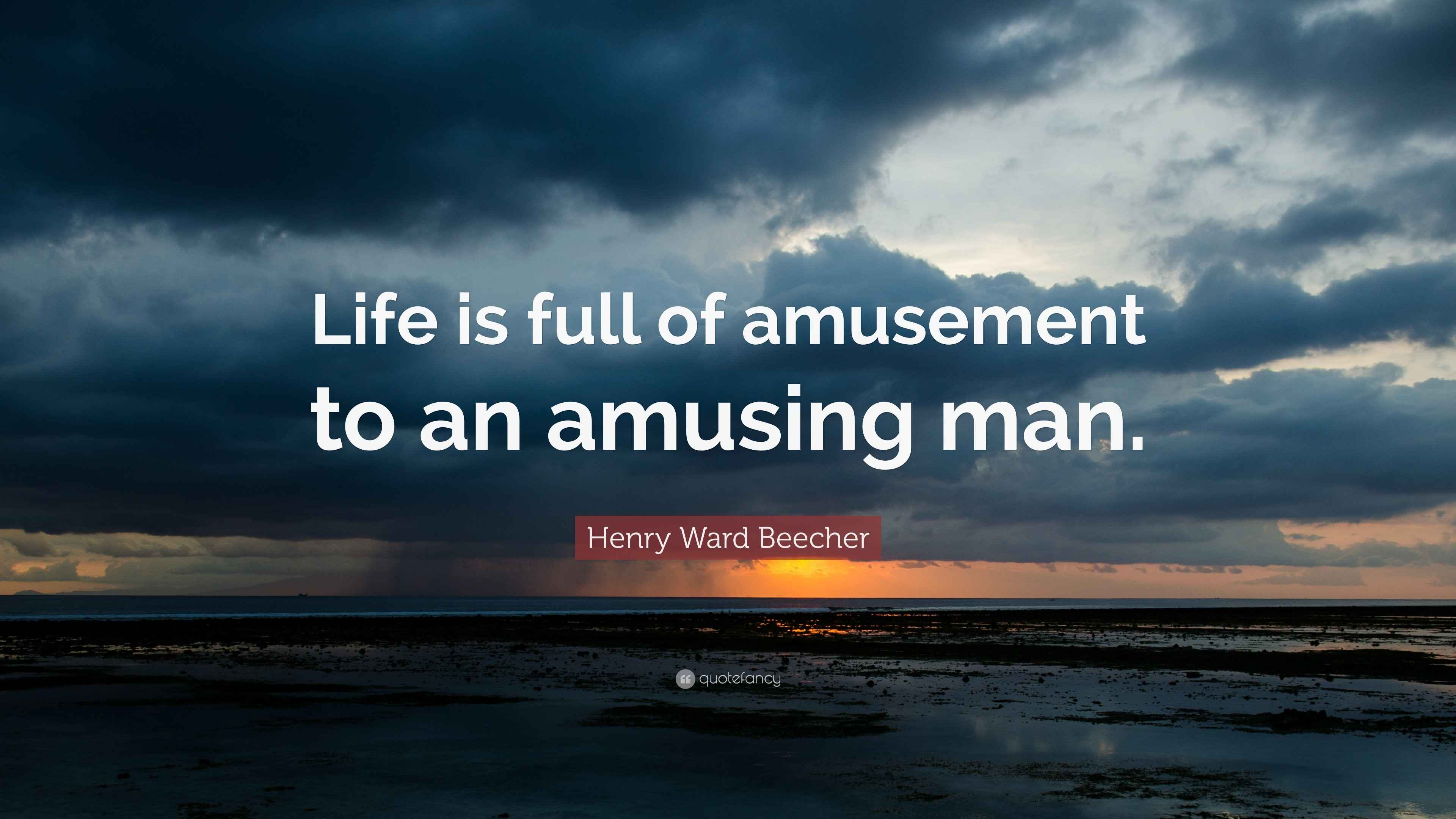 Henry Ward Beecher Quote: “Life is full of amusement to an amusing man.”