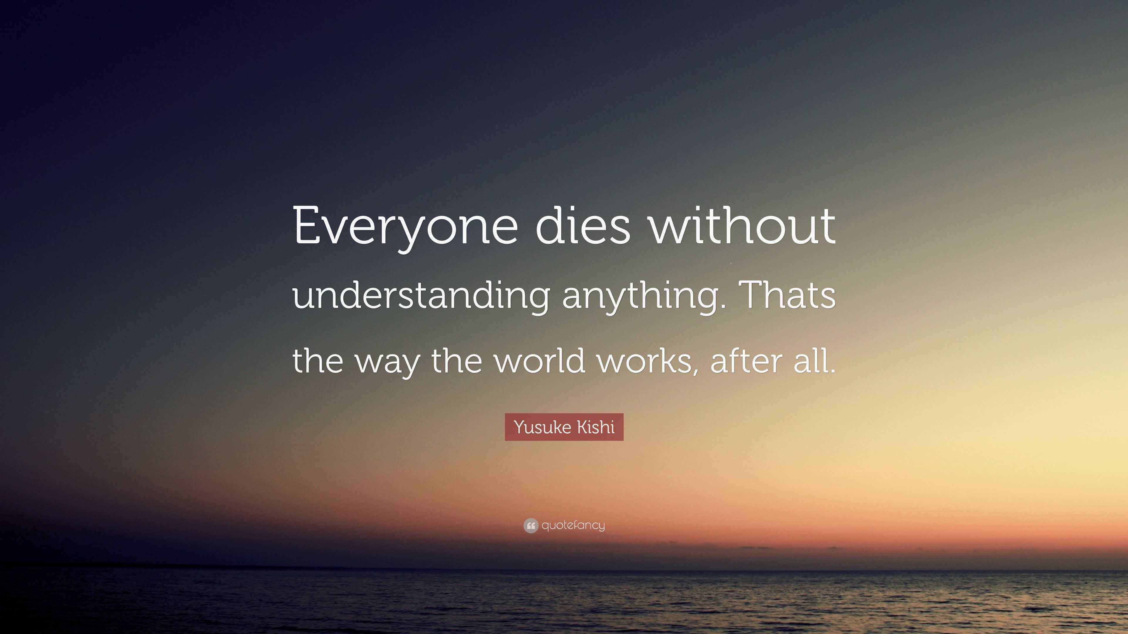 Yusuke Kishi Quote: “Everyone dies without understanding anything ...