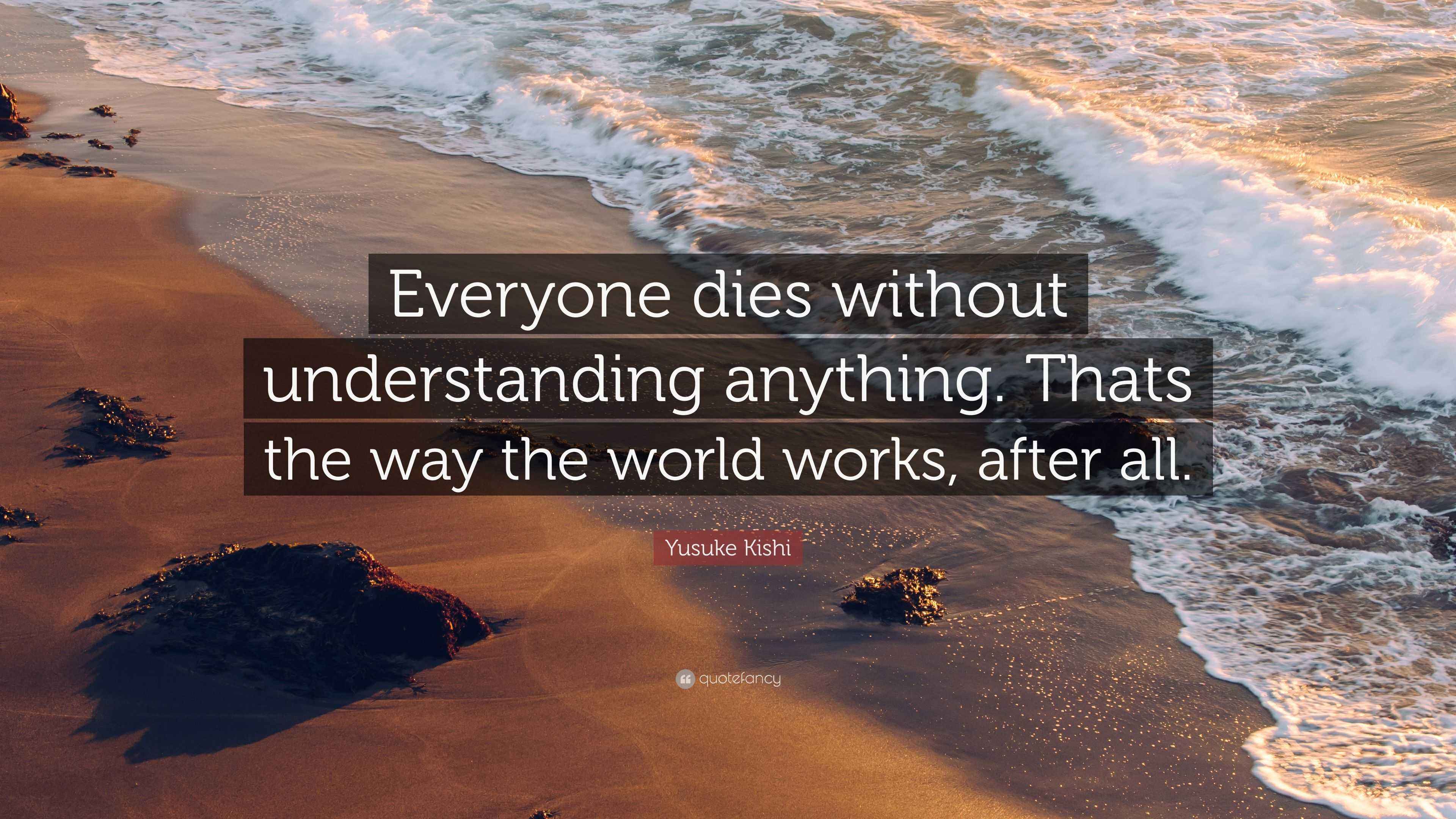 Yusuke Kishi Quote: “Everyone dies without understanding anything ...
