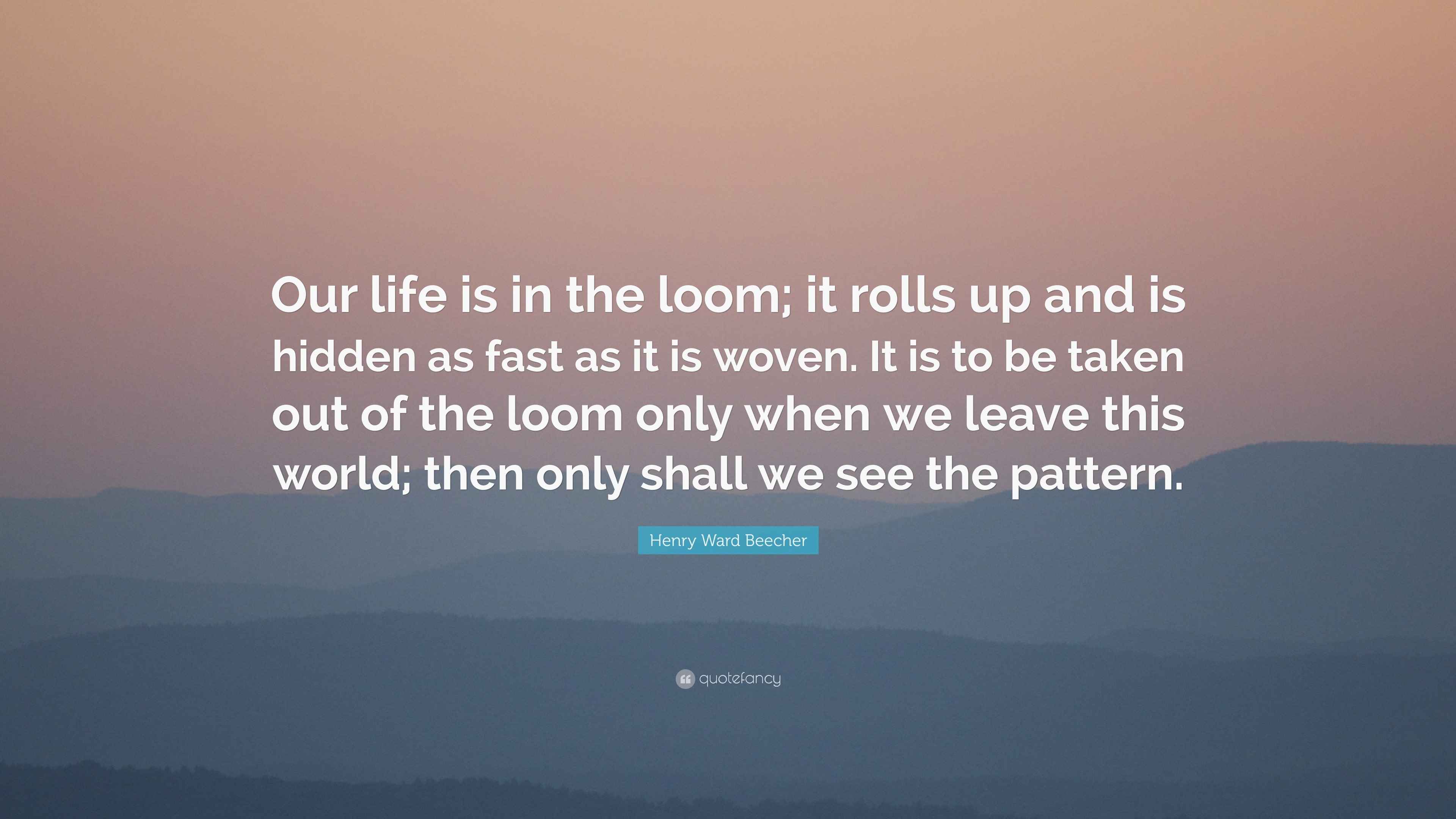 Henry Ward Beecher Quote: “Our life is in the loom; it rolls up and is ...
