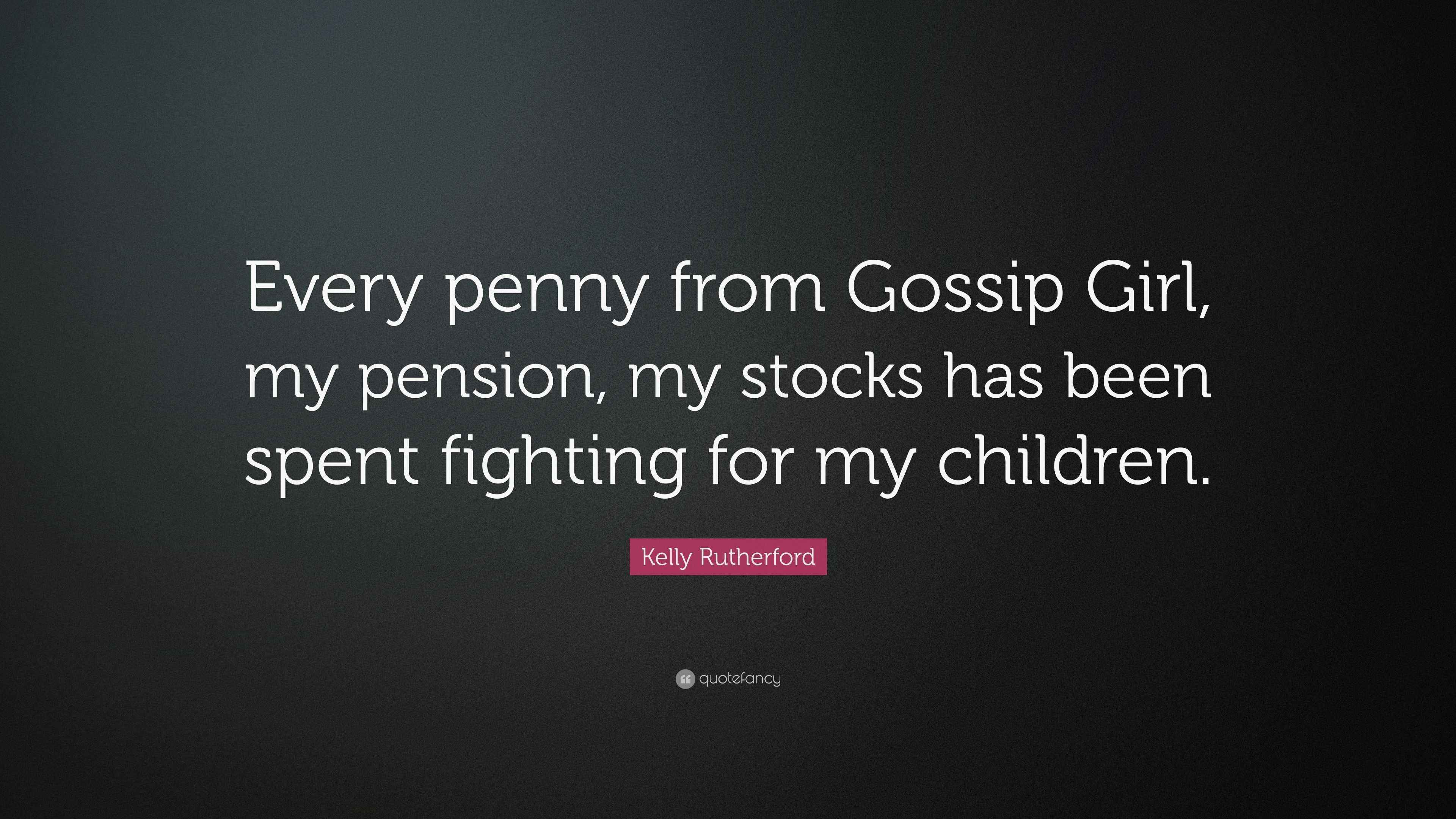 Kelly Rutherford Quote: “Every penny from Gossip Girl, my pension, my ...