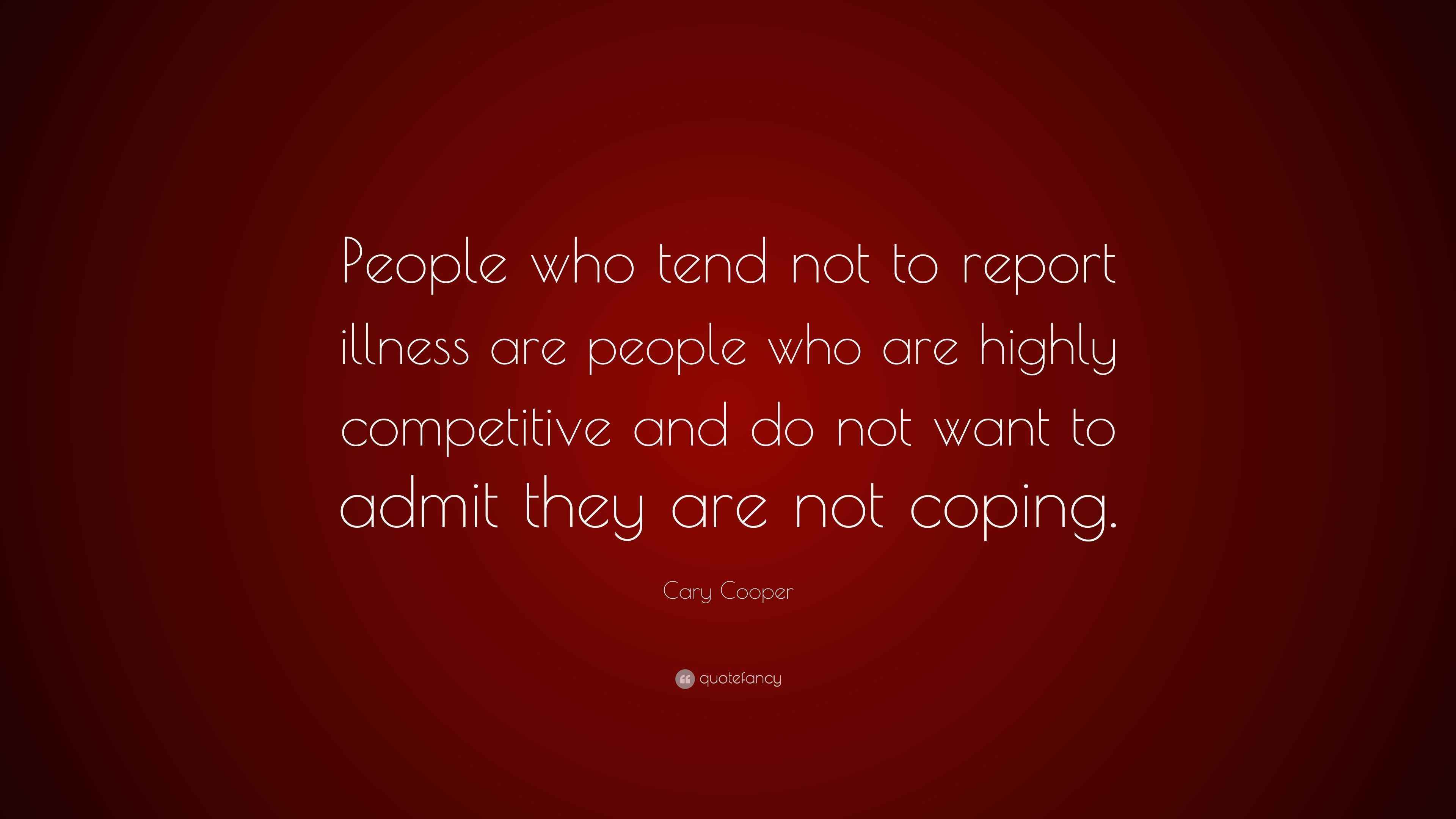 Cary Cooper Quote: “People who tend not to report illness are people ...