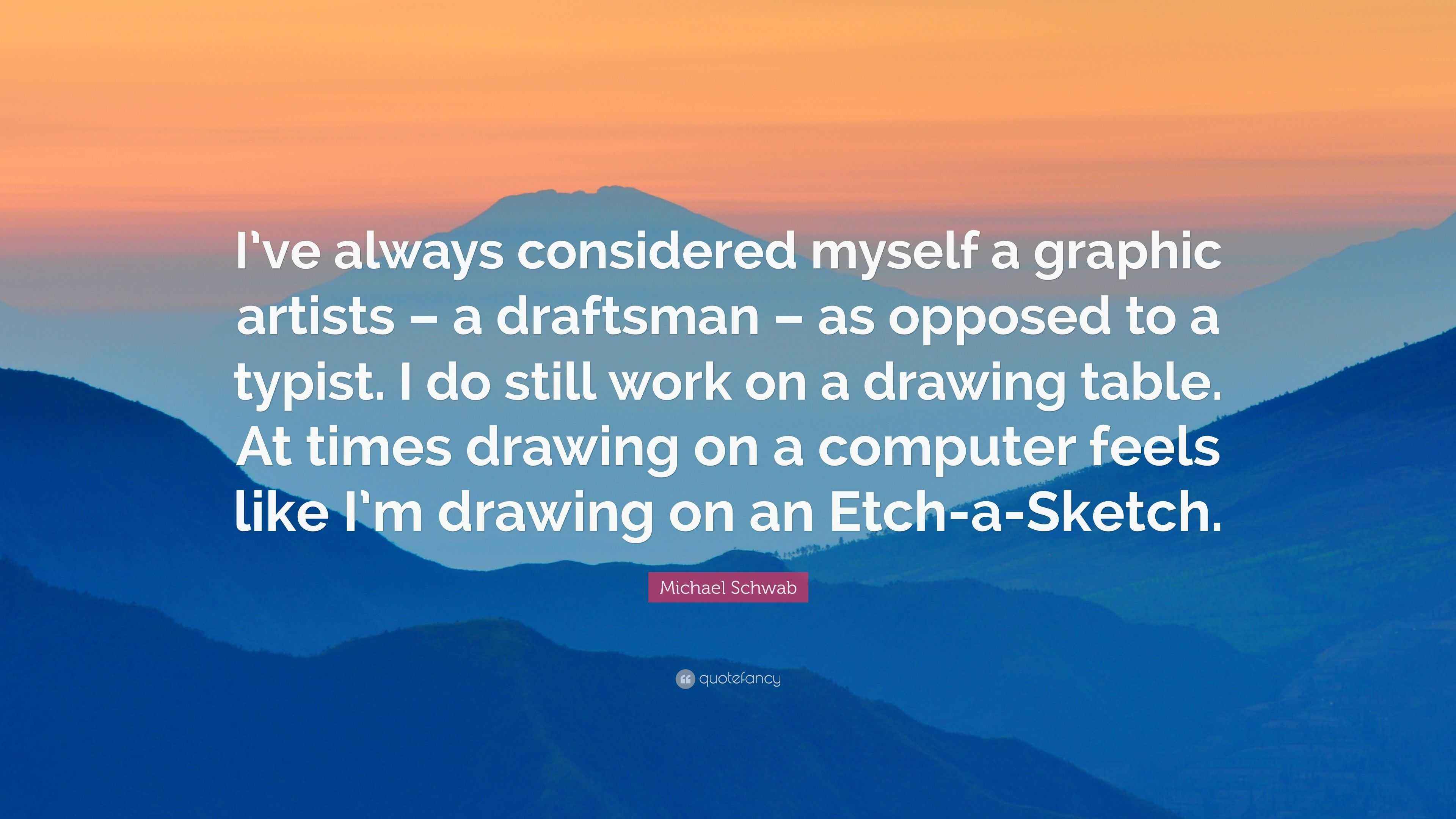 Michael Schwab Quote: “I’ve always considered myself a graphic artists ...