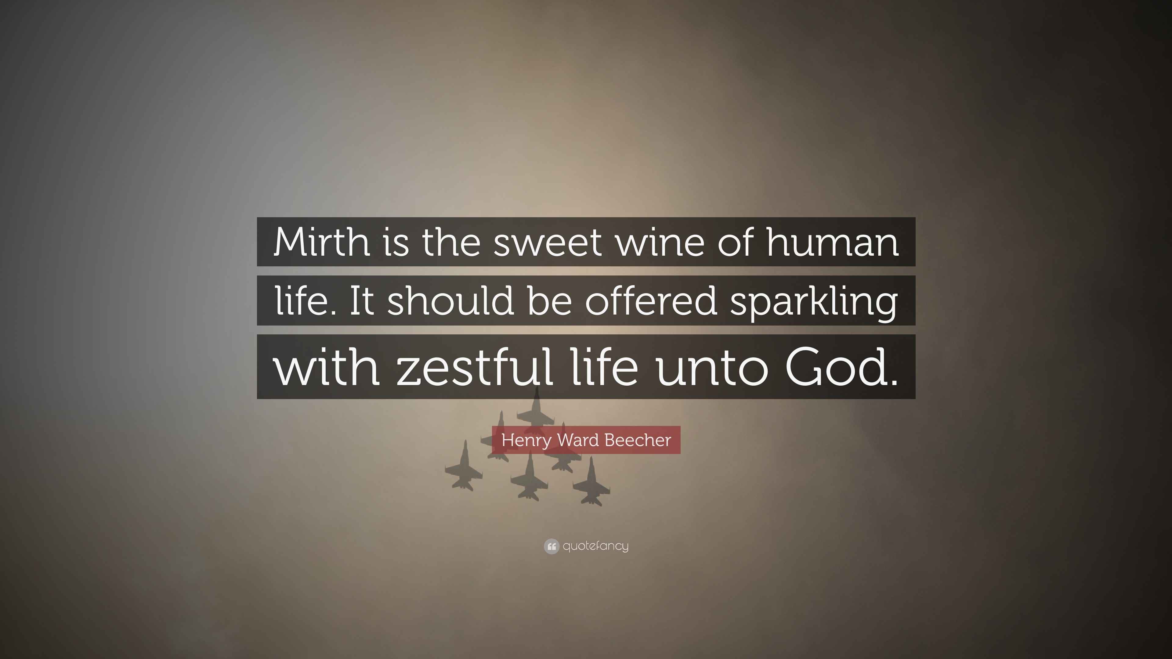 Henry Ward Beecher Quote: “Mirth is the sweet wine of human life. It ...
