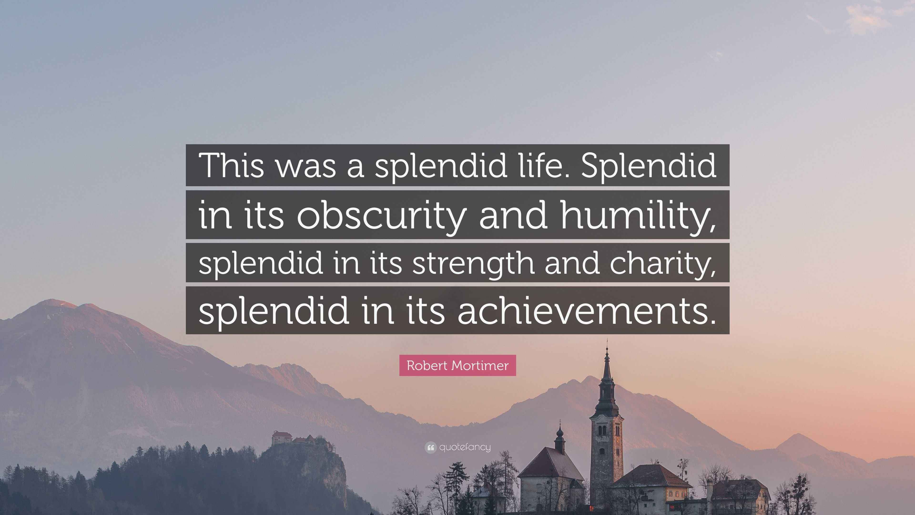 Robert Mortimer Quote: “This was a splendid life. Splendid in its ...