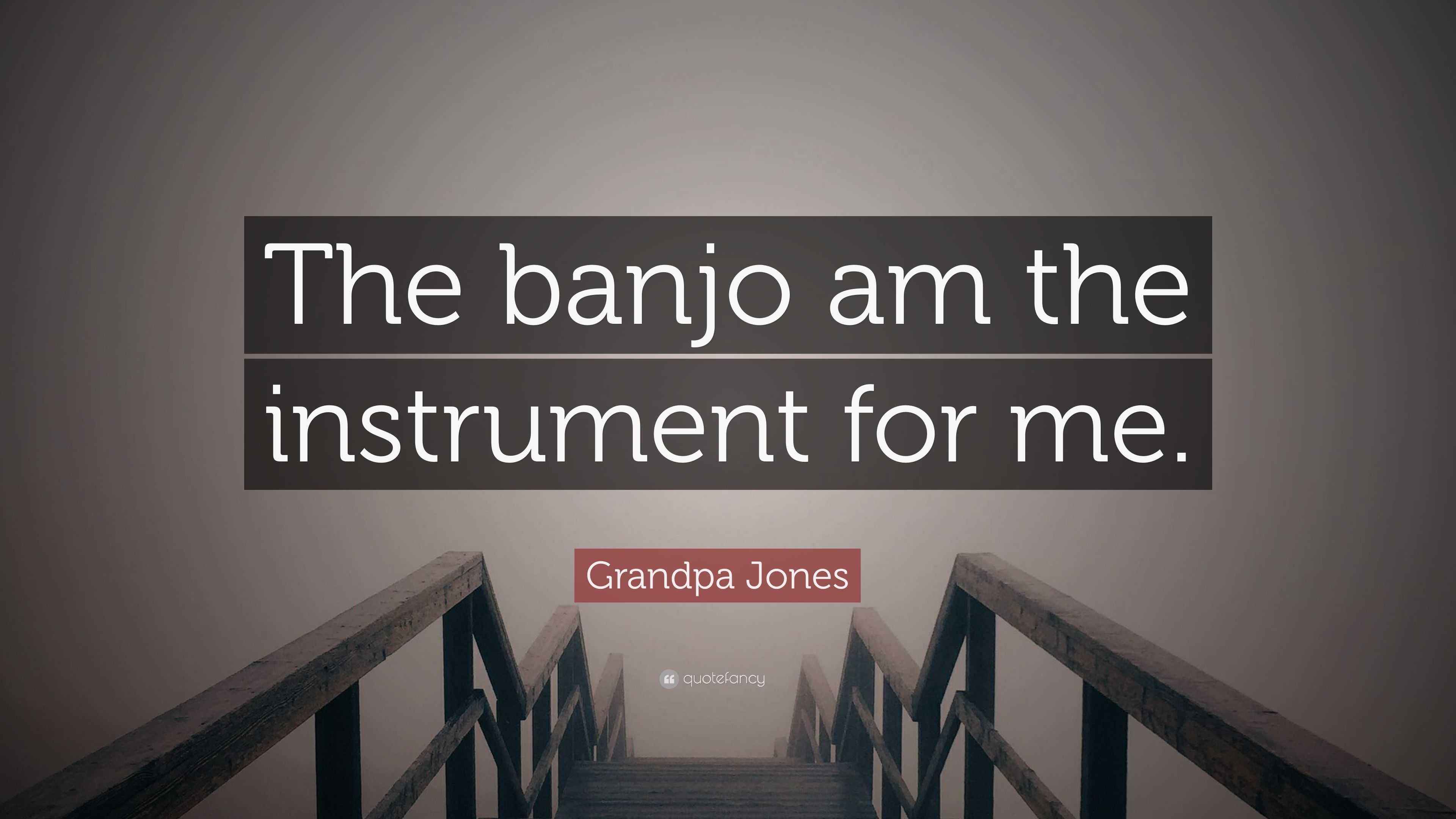 Grandpa Jones Quote: “The banjo am the instrument for me.”