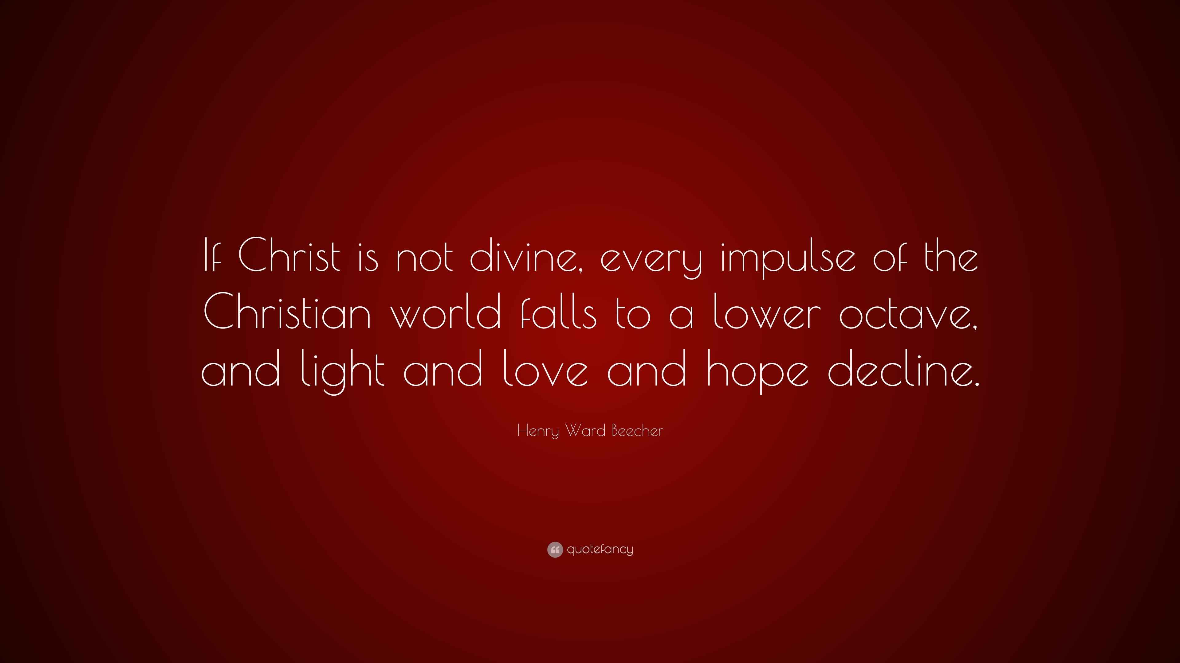 Henry Ward Beecher Quote: “If Christ is not divine, every impulse of ...