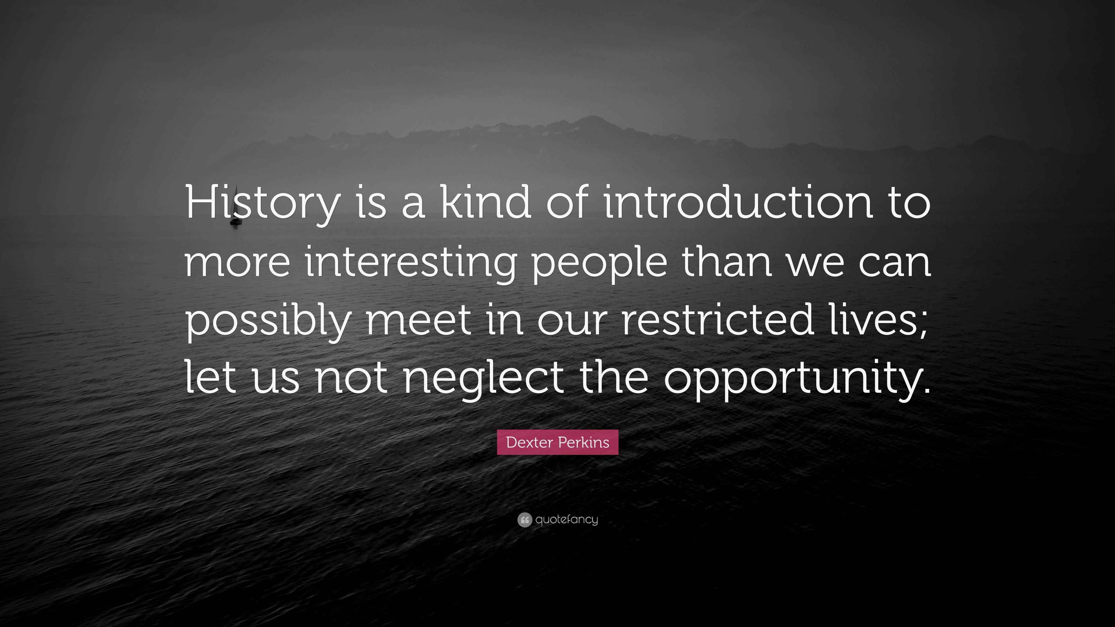 Dexter Perkins Quote: “History is a kind of introduction to more ...